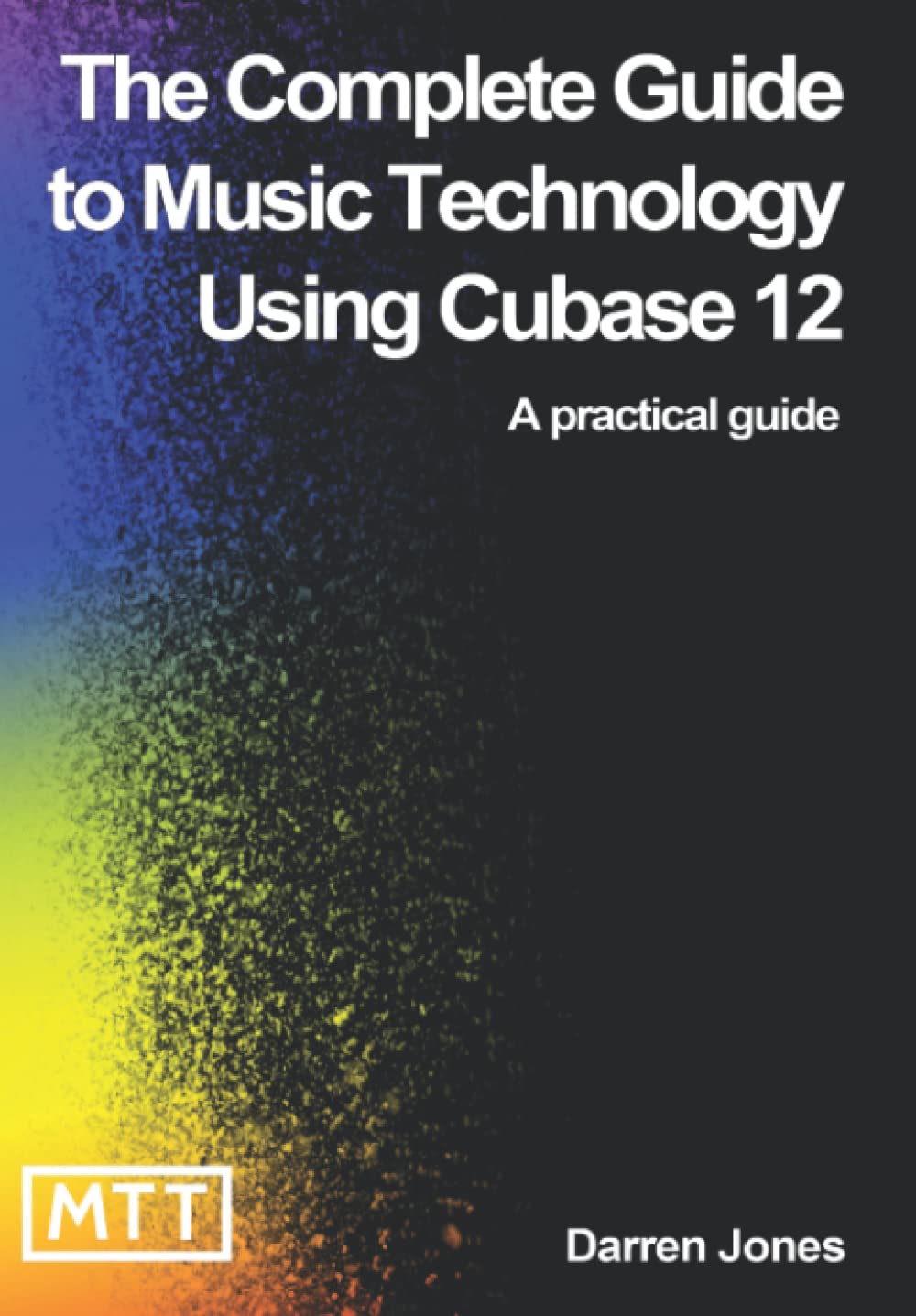 The Complete Guide to Music Technology Using Cubase 12 by Mr Darren ...