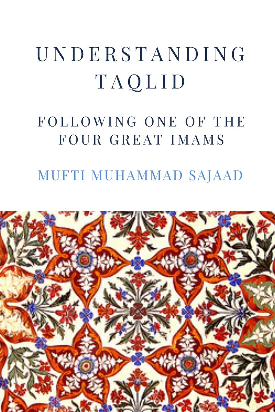 Understanding Taqlid : Following one of the four Great Imams by Mufti ...