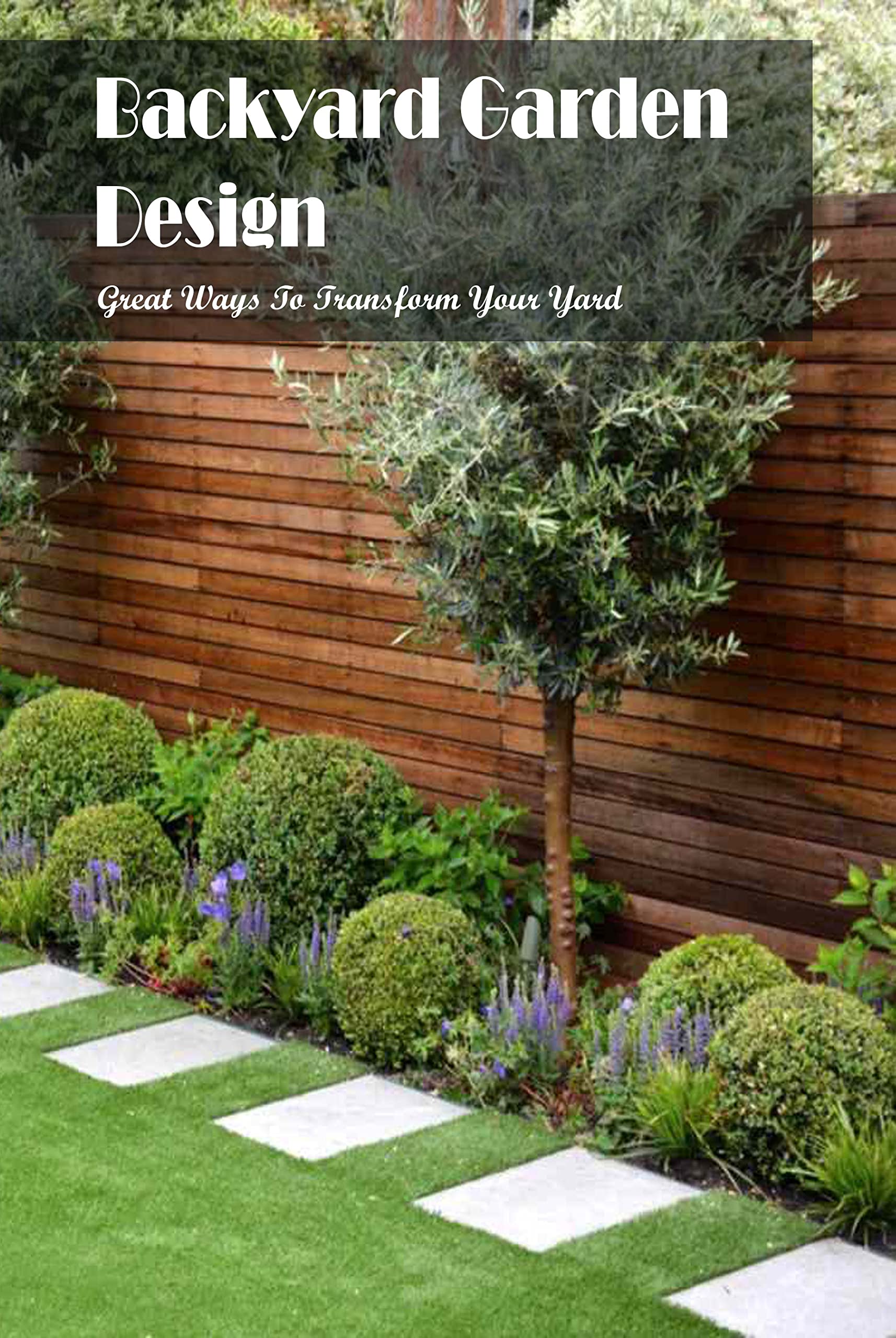 Backyard Garden Design: Great Ways To Transform Your Yard: The Ultimate ...