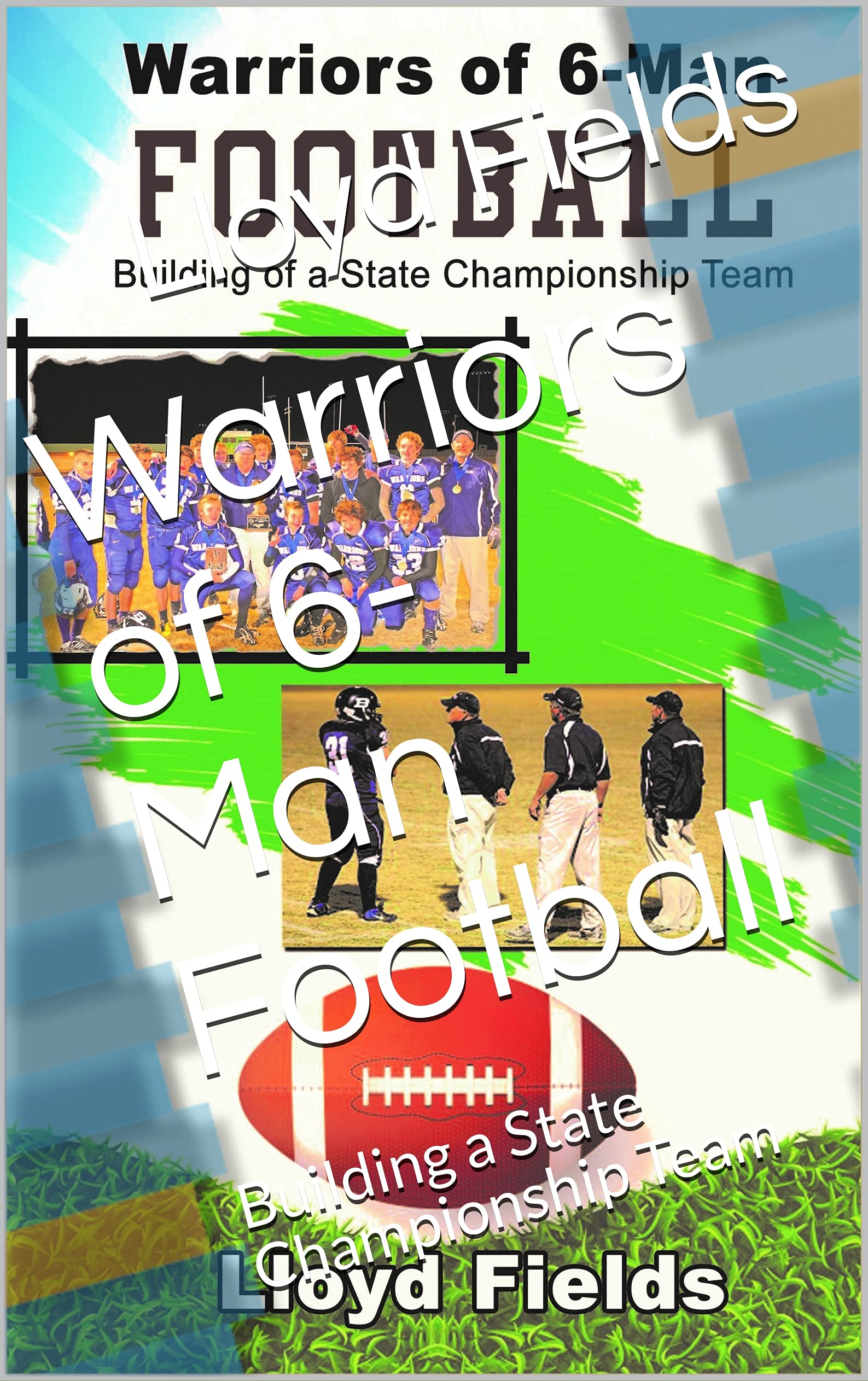 Warriors of 6-Man Football: Building a State Championship Team by Lloyd ...