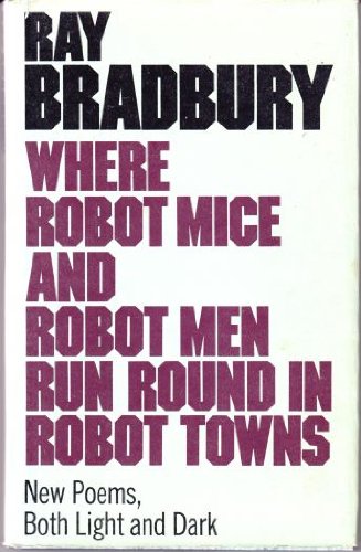 Where Robot Mice and Robot Men Run Round in Robot Towns: New Poems Both ...