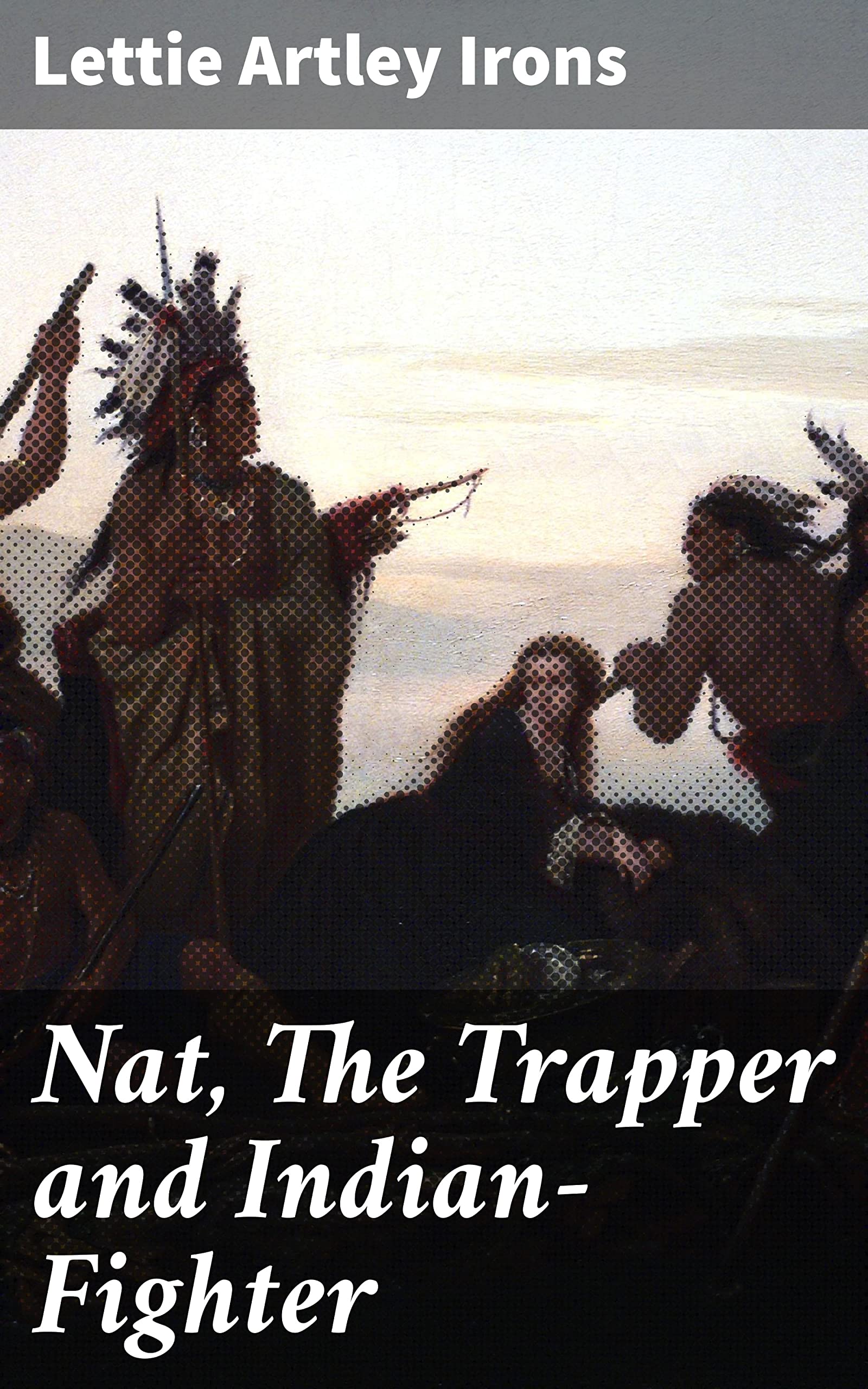 Nat, The Trapper and Indian-Fighter: Survival and Adventure on the ...