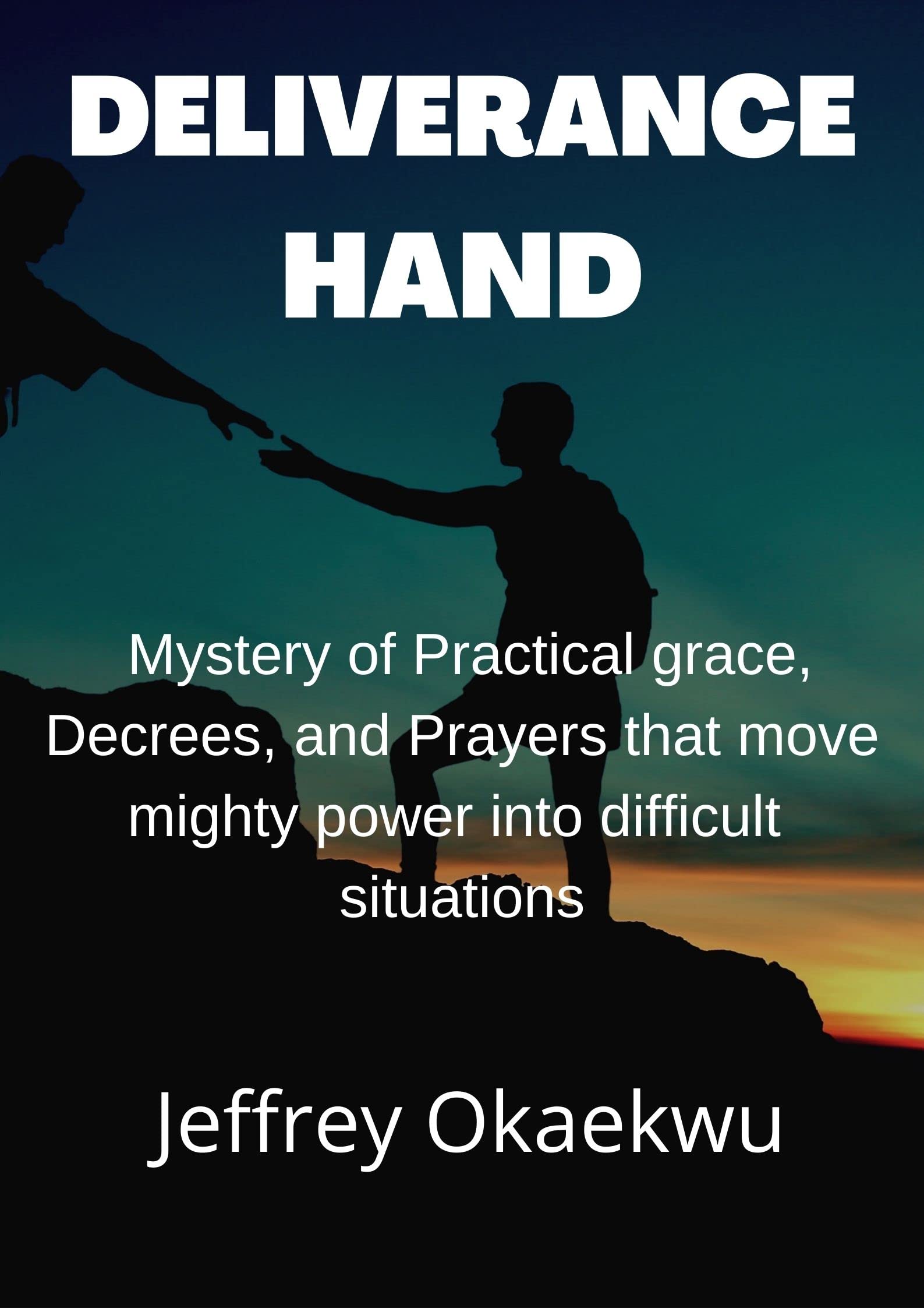 DELIVERANCE HAND: Mystery of practical grace, Decrees, and Prayers that ...