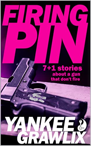 Firing Pin: 7+1 Stories About a Gun That Don't Fire by Yankee Grawlix ...