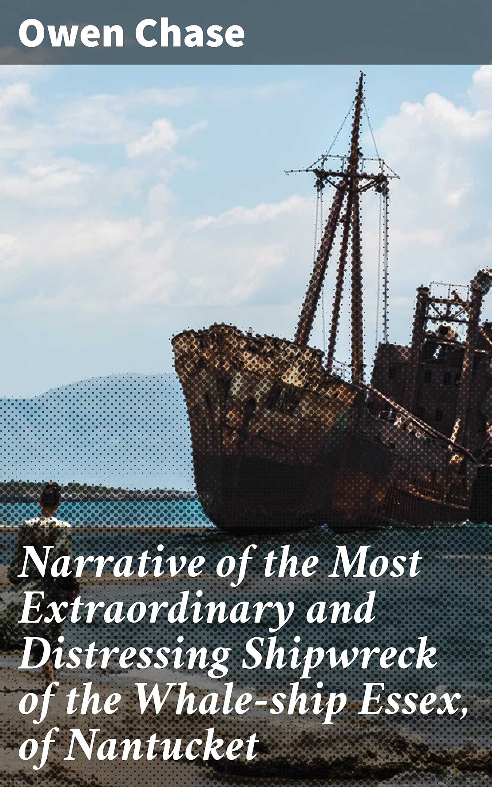 Narrative of the Most Extraordinary and Distressing Shipwreck of the ...