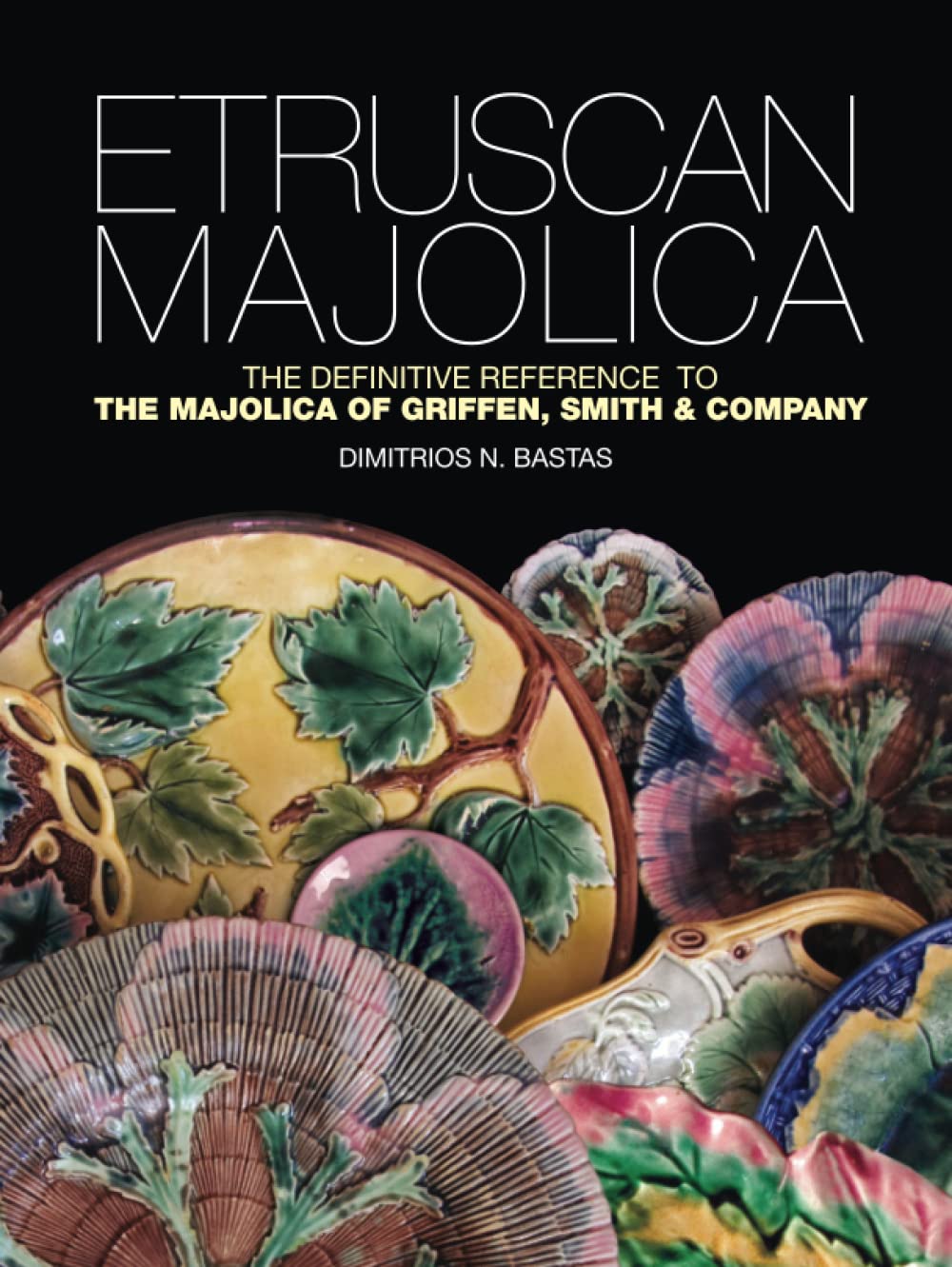 Etruscan Majolica: The Definitive Reference to the Majolica of Griffen, Smith & Company by ...