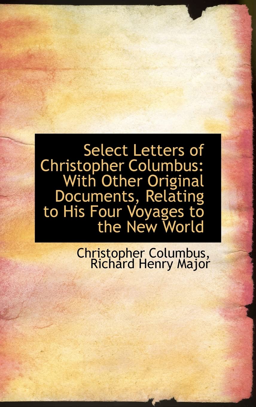 Select Letters of Christopher Columbus: With Other Original Documents, Relating to His Four ...