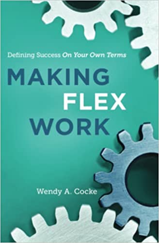 Making Flex Work: Defining Success on Your Own Terms by Wendy A. Cocke ...
