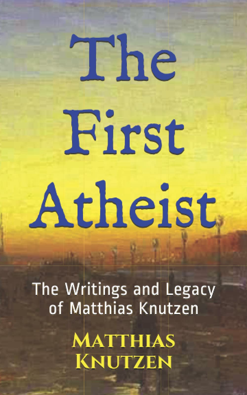 The First Atheist: The Writings and Legacy of Matthias Knutzen by Matthias Knutzen | Goodreads