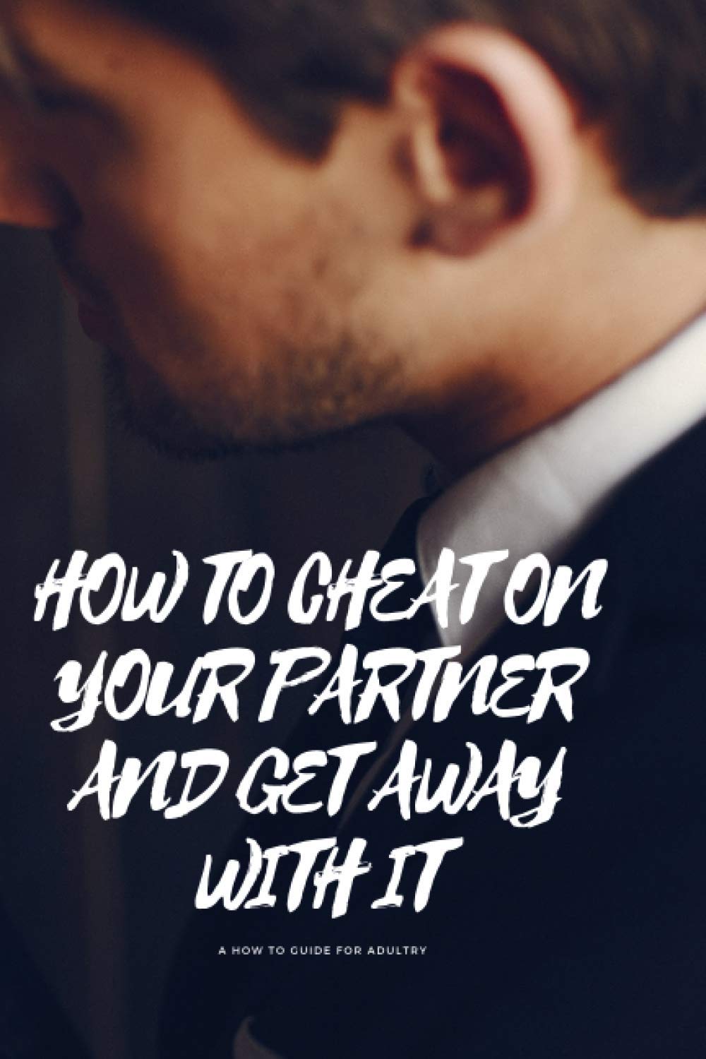 HOW TO CHEAT ON YOUR PARTNER AND GET AWAY WITH IT: A how to guide to ...