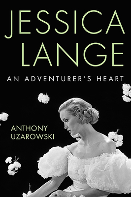 Jessica Lange: An Adventurer's Heart by Anthony Uzarowski | Goodreads
