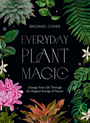 Everyday Plant Magic: Change Your Life Through the Magical Energy of ...