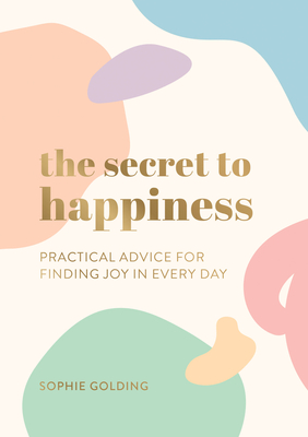 The Secret to Happiness: Practical Advice For Finding Joy In Every Day ...