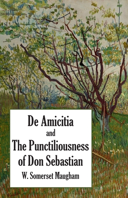 De Amicitia and The Punctiliousness of Don Sebastian by W. Somerset ...