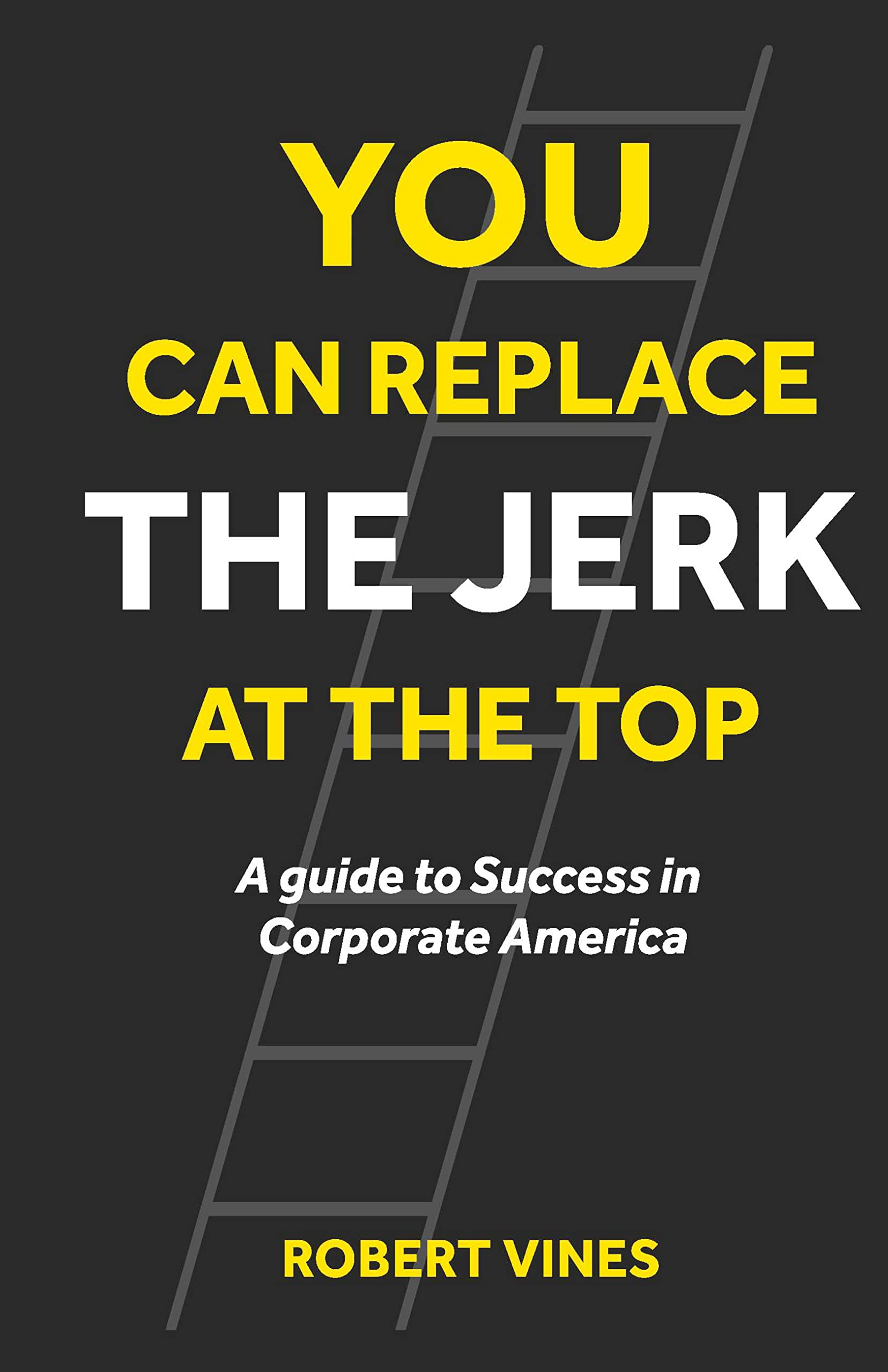 You can Replace the Jerk at the Top: A Guide to Success in Corporate America by Robert Vines ...