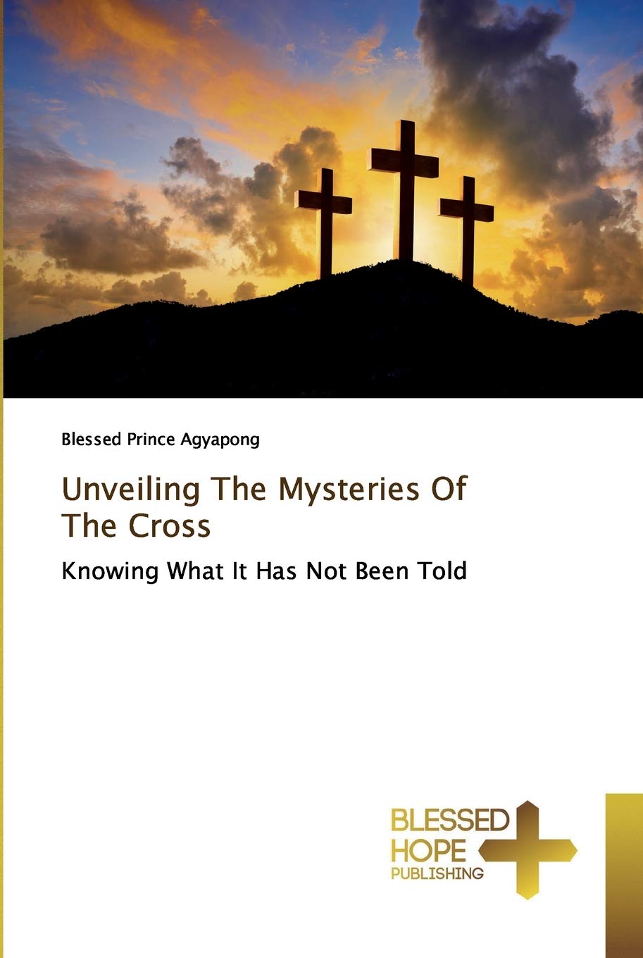 Unveiling The Mysteries Of The Cross by Blessed Prince Agyapong | Goodreads