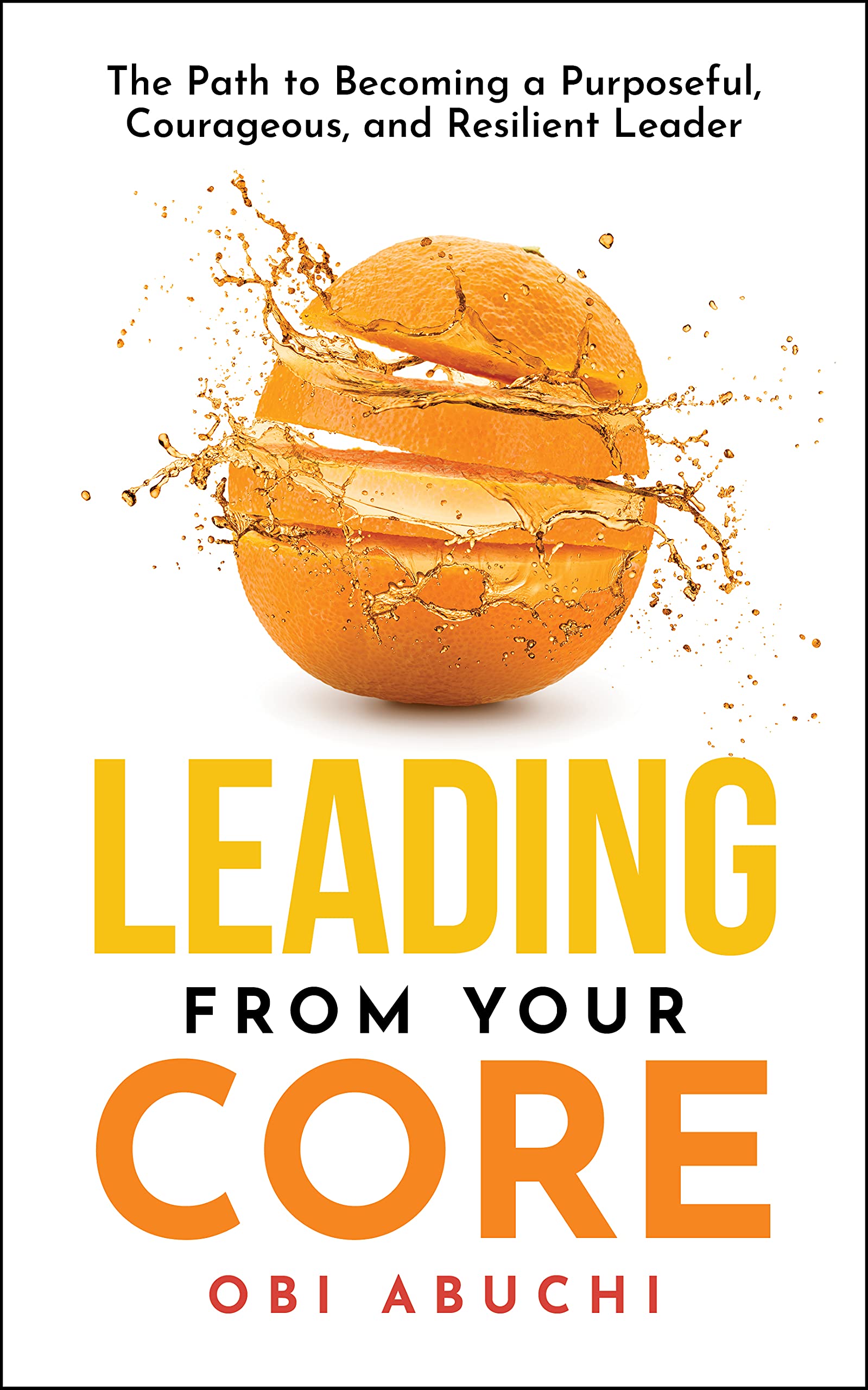 Leading from Your Core: The Path to Becoming a Purposeful, Courageous, and Resilient Leader by ...