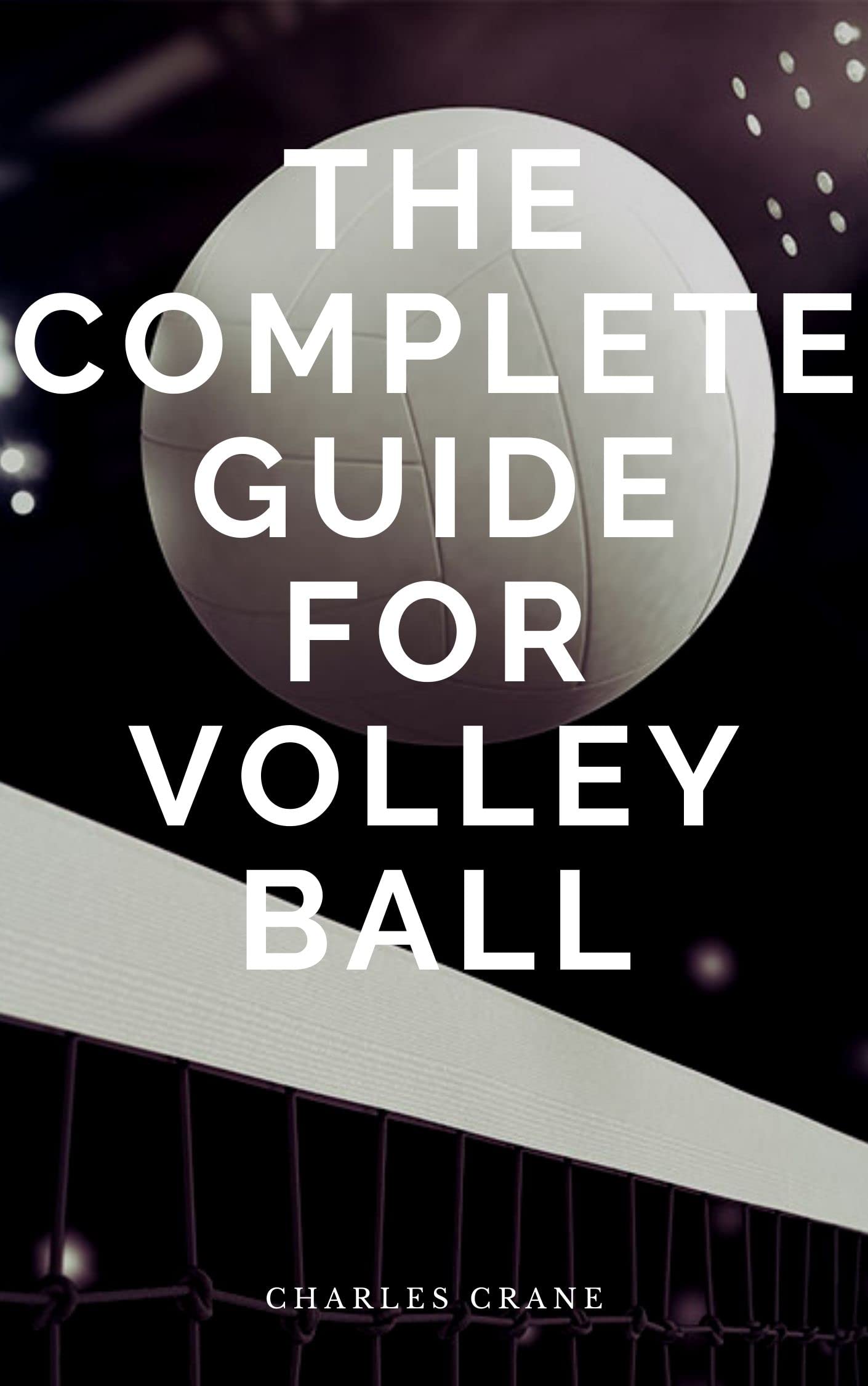 THE COMPLETE GUIDE FOR VOLLEY BALL: Step By Step Learning Guide for ...