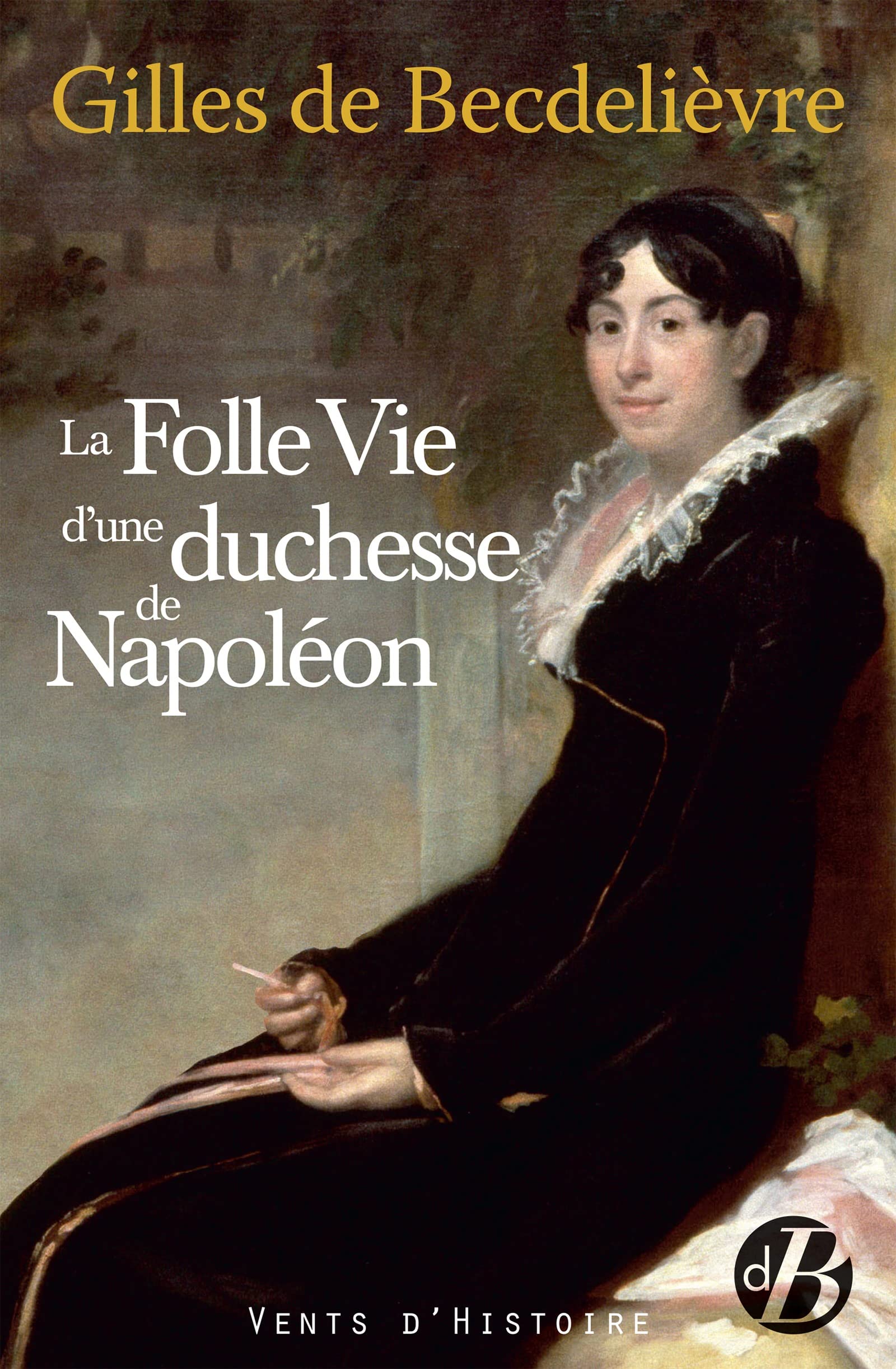 La Folle Vie d'une duchesse de Napoléon by Gilles de Becdelièvre ...