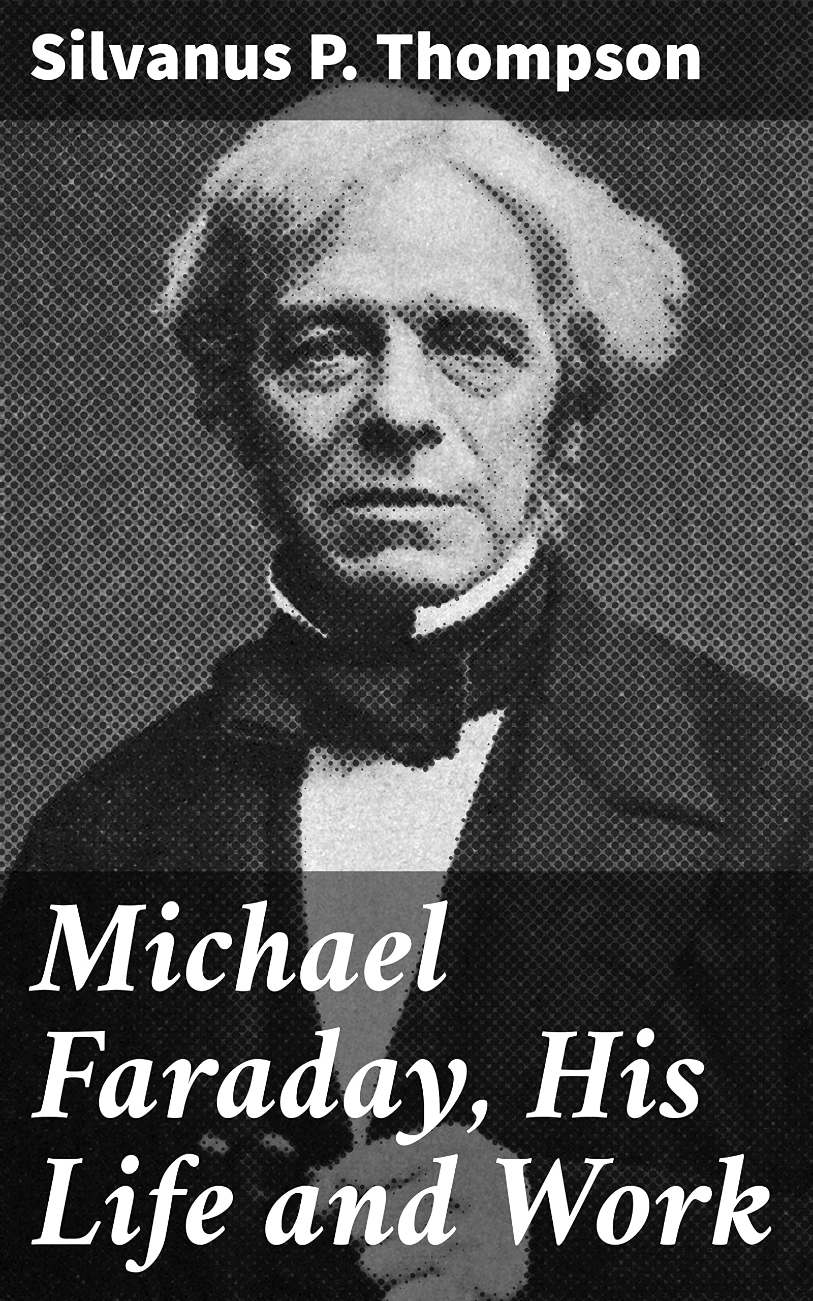 Michael Faraday, His Life and Work: Revolutionizing Science: Faraday's ...