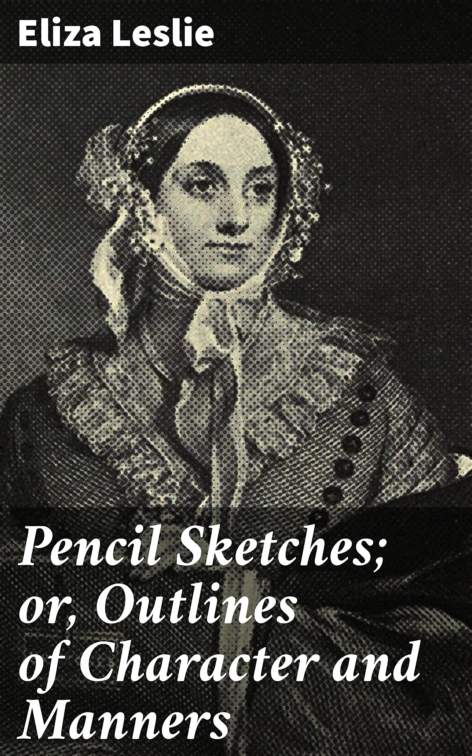 Pencil Sketches; or, Outlines of Character and Manners by Eliza Leslie | Goodreads