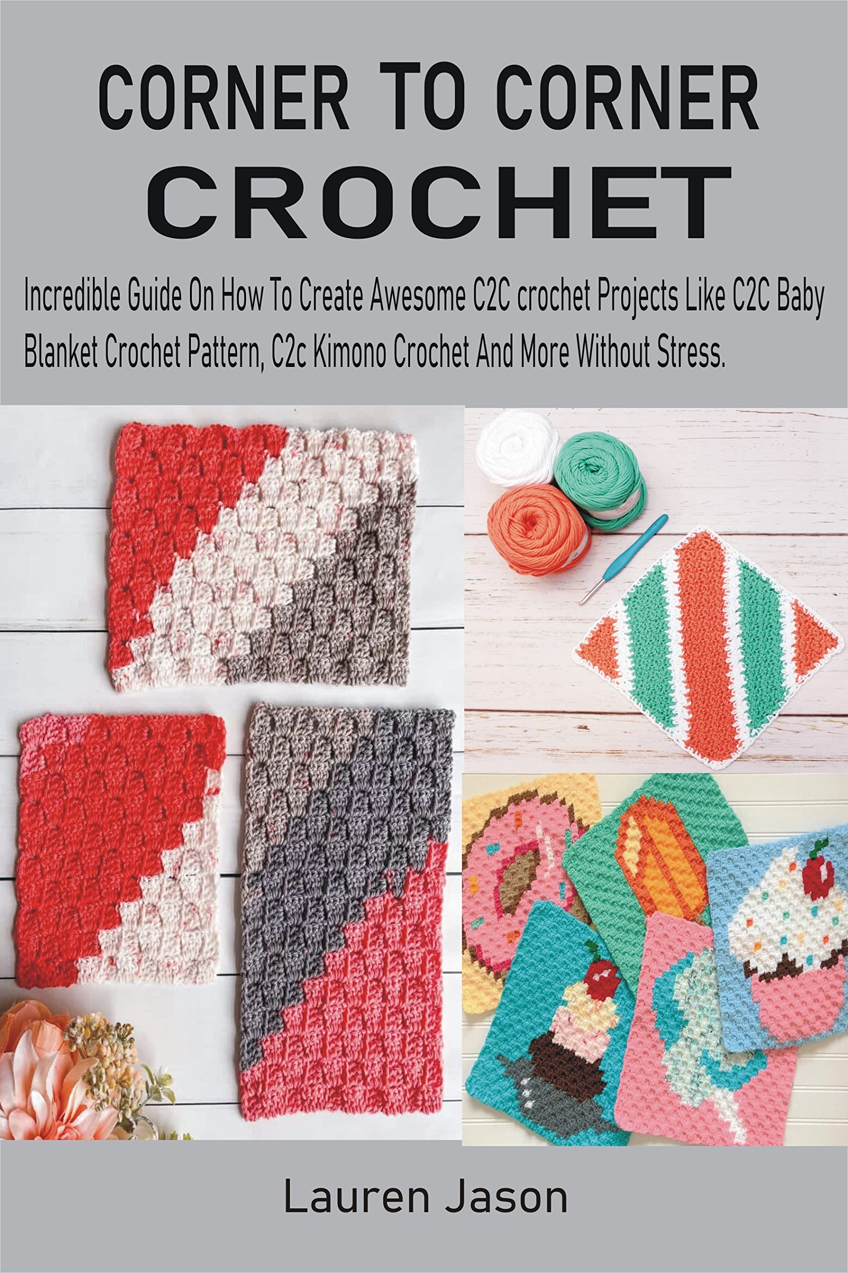 CORNER TO CORNER CROCHET: Incredible Guide On How To Create Awesome C2C crochet Projects Like ...