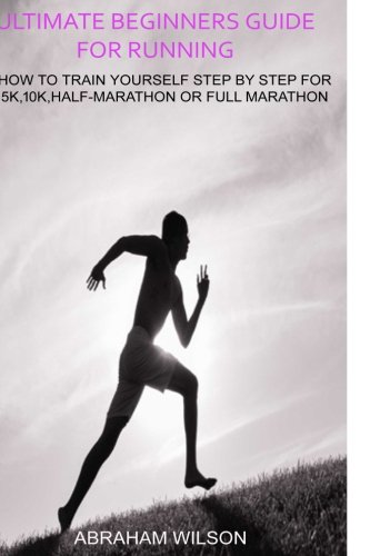 Ultimate Beginners Guide For Running: How To Train Yourself Step By ...