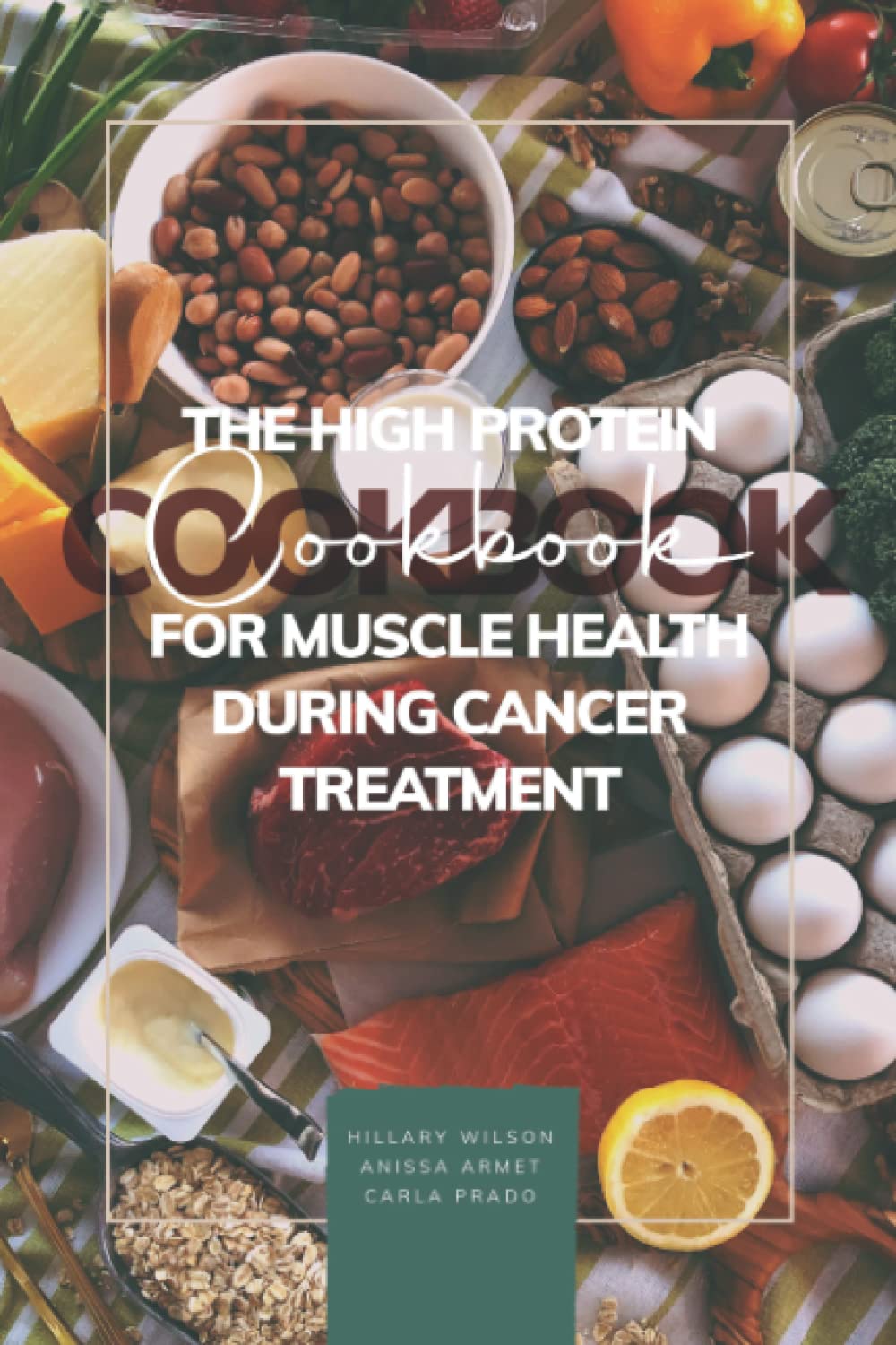 The High Protein Cookbook for Muscle Health During Cancer Treatment by ...