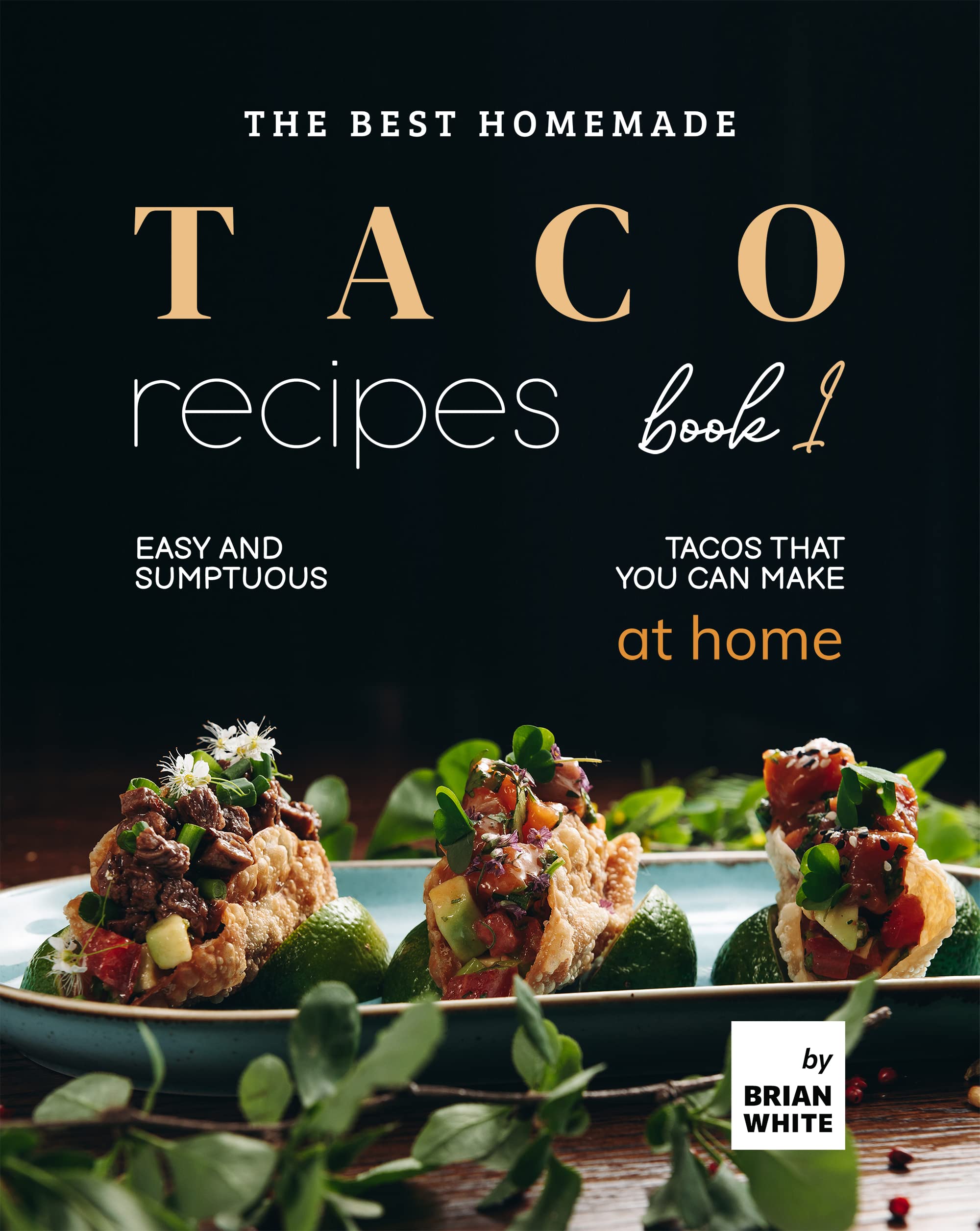 The Best Homemade Taco Recipes – Book 1: Easy And Sumptuous Tacos That ...