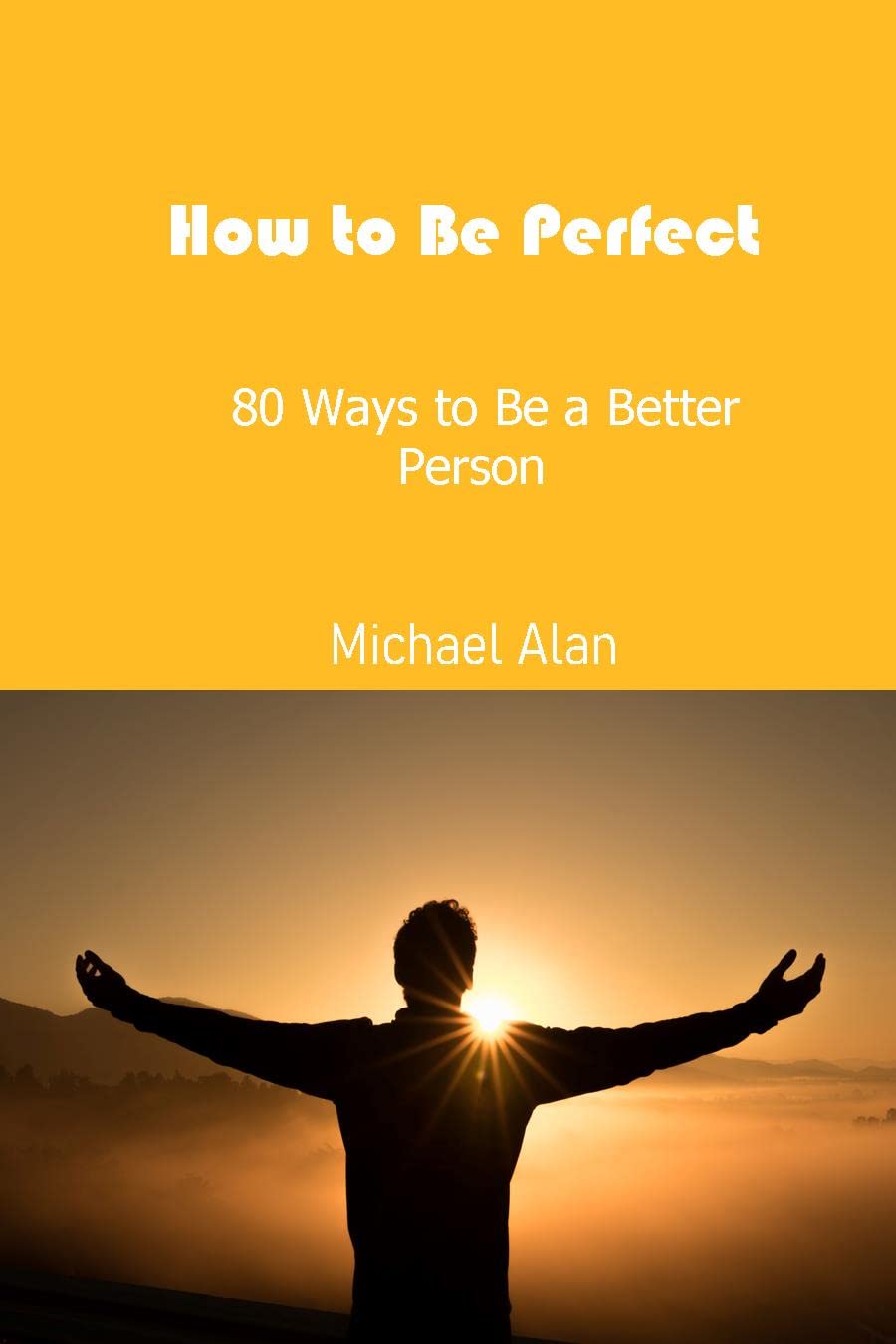 How To Be Perfect: 80 Ways to Be a Better Person by Michael Alan ...
