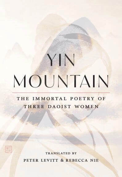 Yin Mountain: The Immortal Poetry of Three Daoist Women by Peter Levitt ...