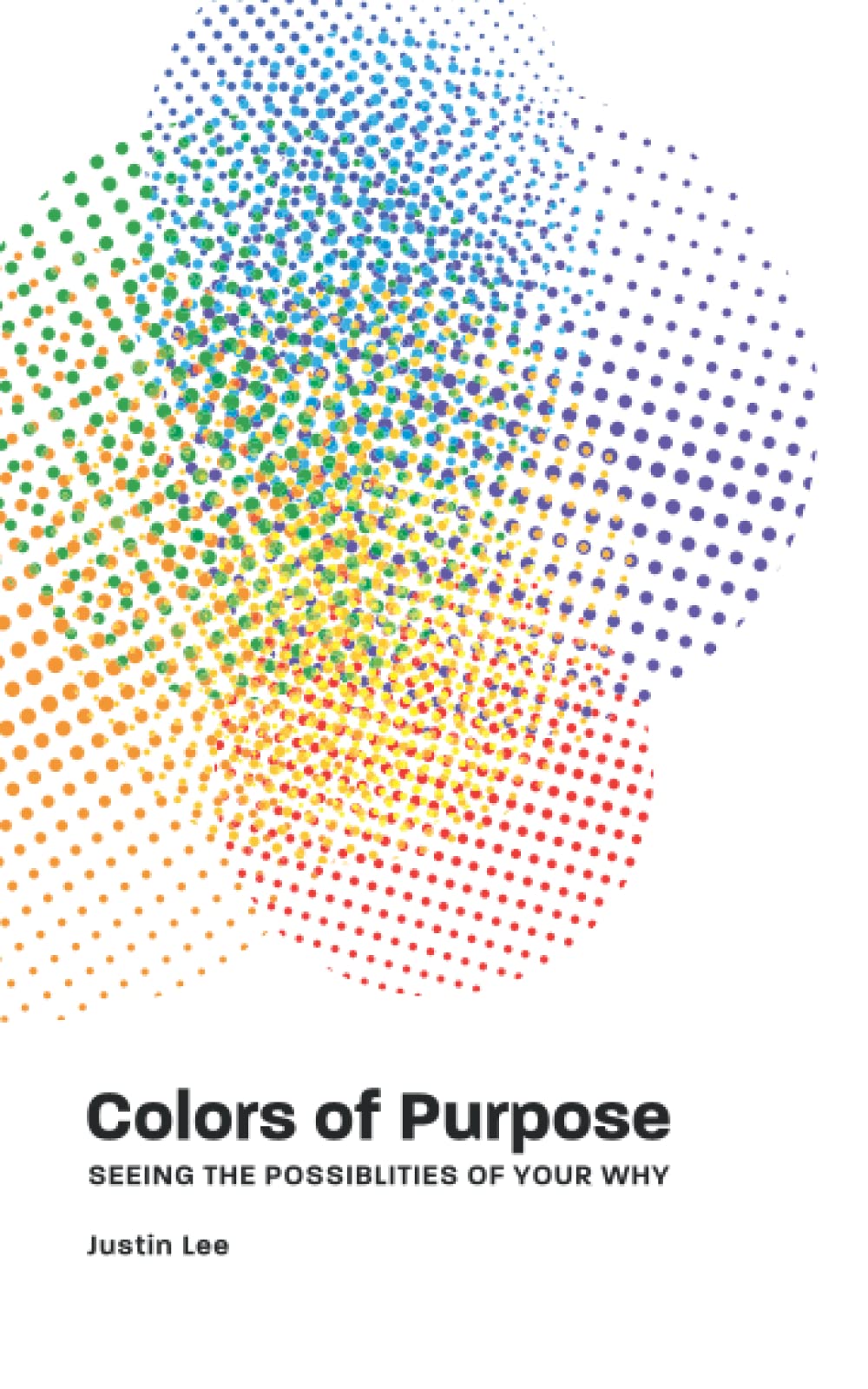 Colors of Purpose: Seeing the Possibilities of Your Why by Justin Lee ...