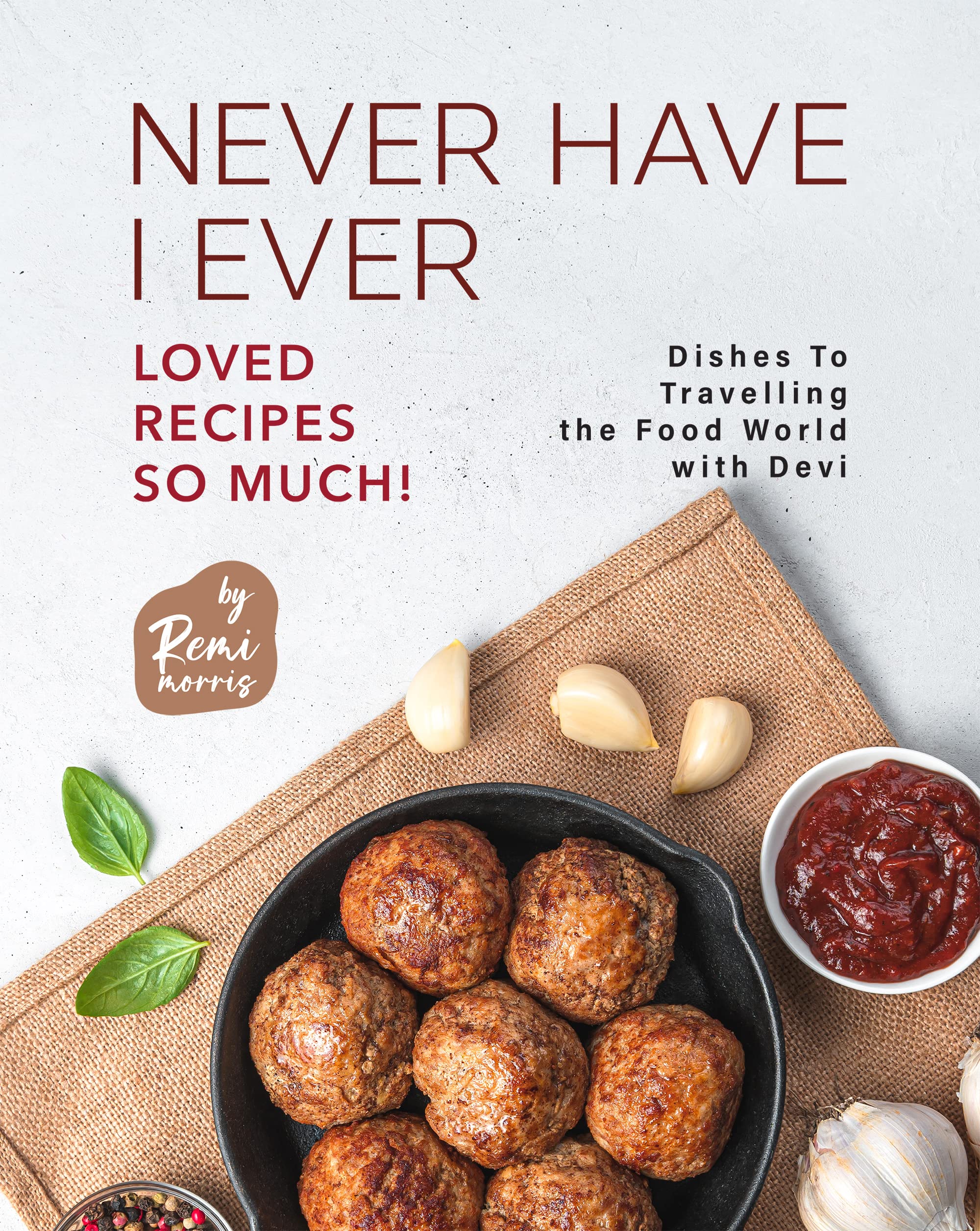 Never Have I Ever Loved Recipes So Much!: Dishes To Travelling the Food ...