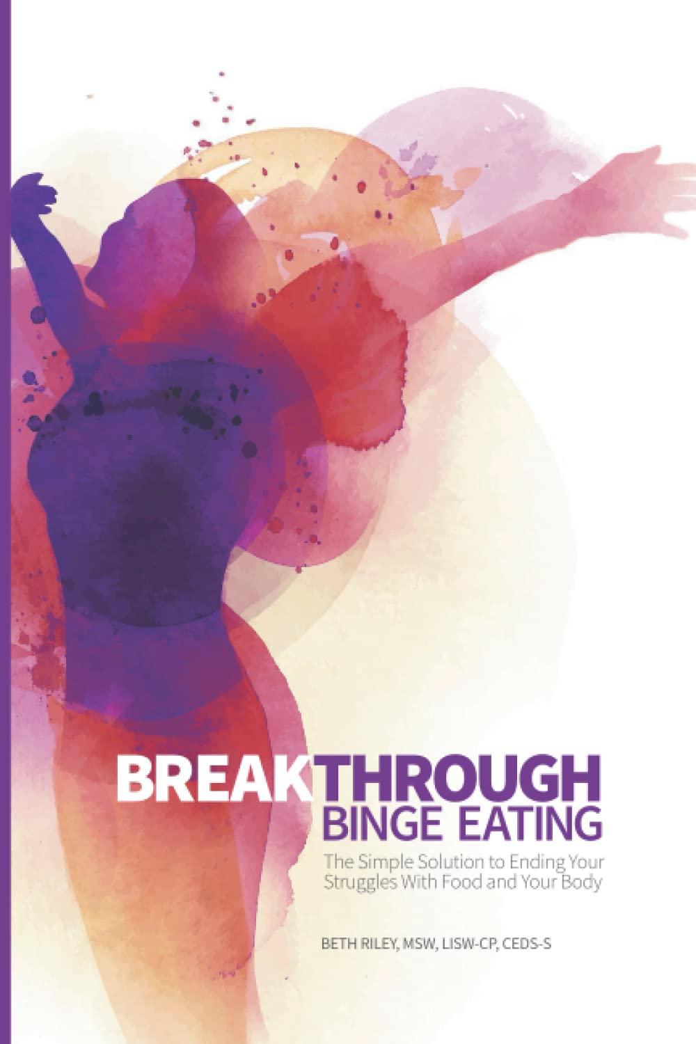 Break Through Binge Eating: The Simple Solution to Ending Your ...