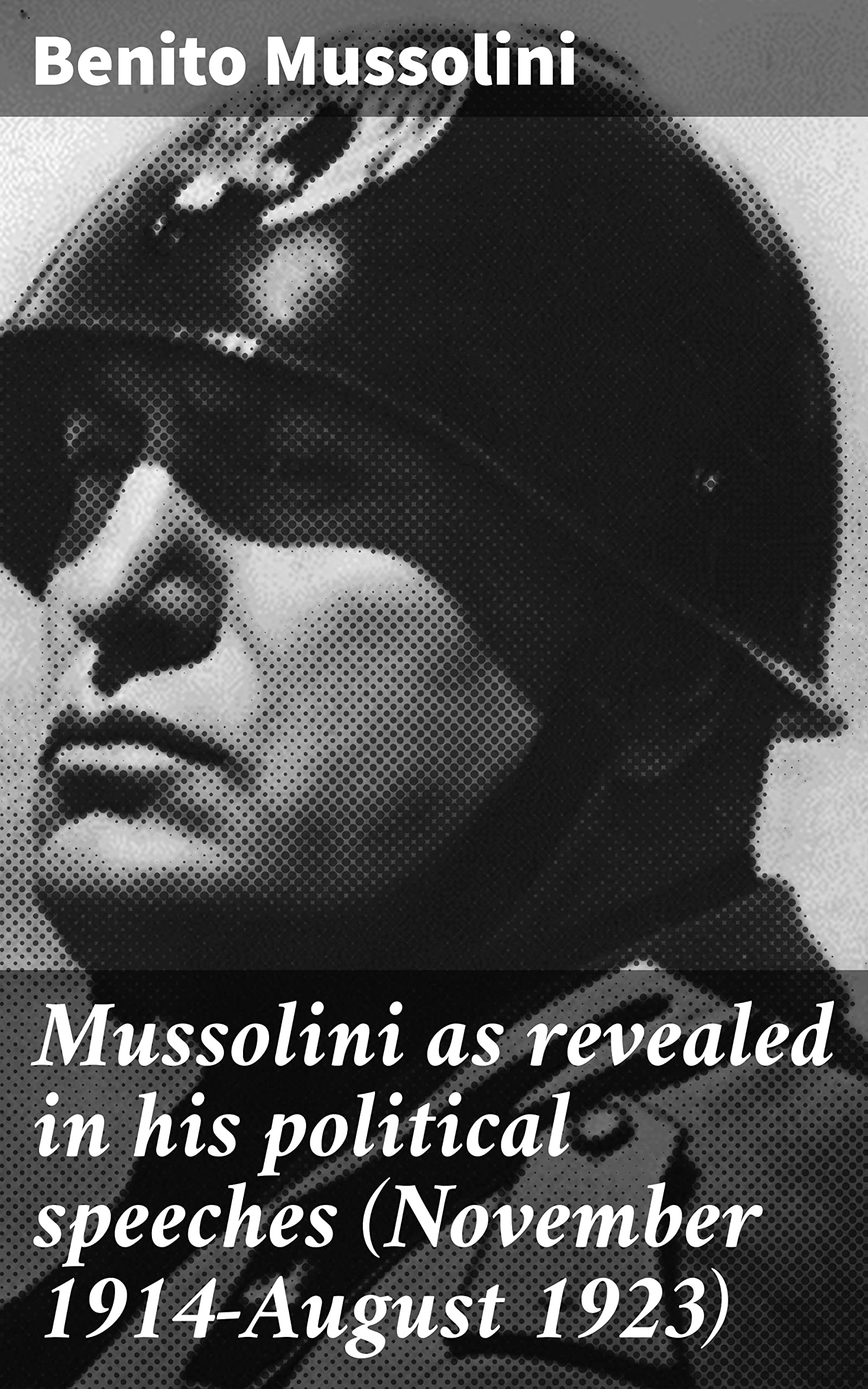 Mussolini as revealed in his political speeches (November 1914-August 1923): The Fiery Rhetoric ...