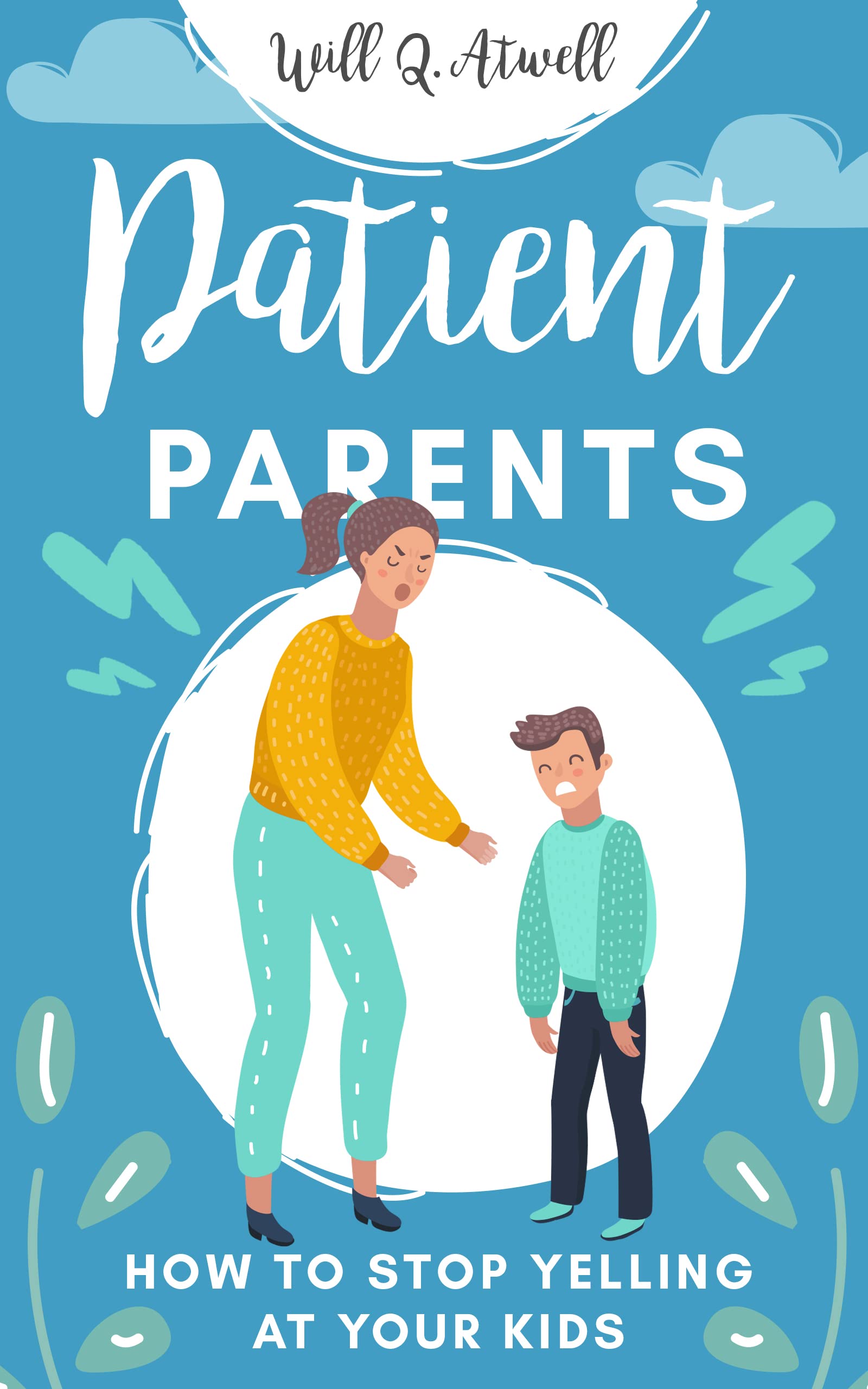 Patient Parents: How To Stop Yelling At Your Kids by Will Q. Atwell ...