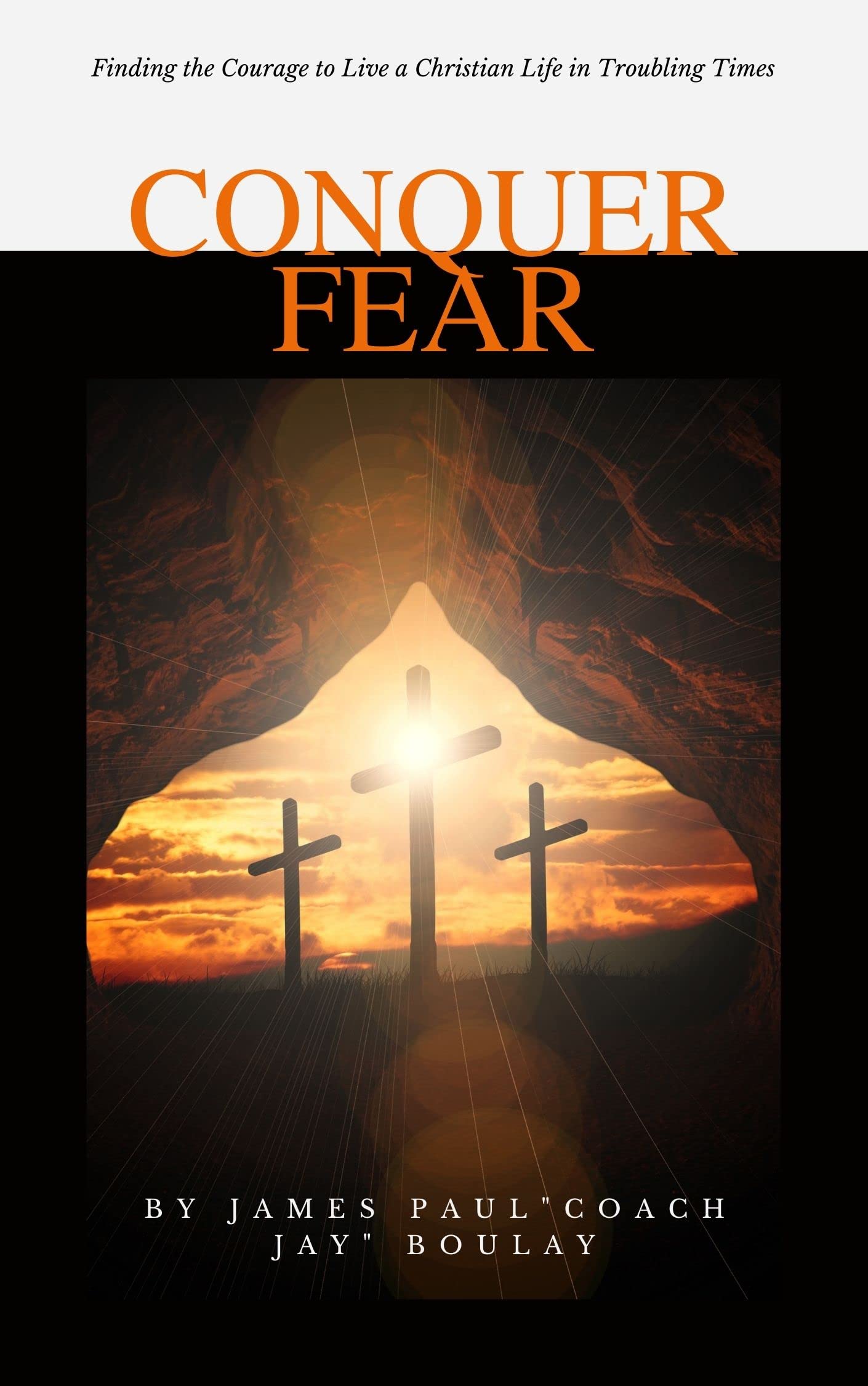 Conquer Fear: Finding the Courage to Live a Christian Life in Troubling ...