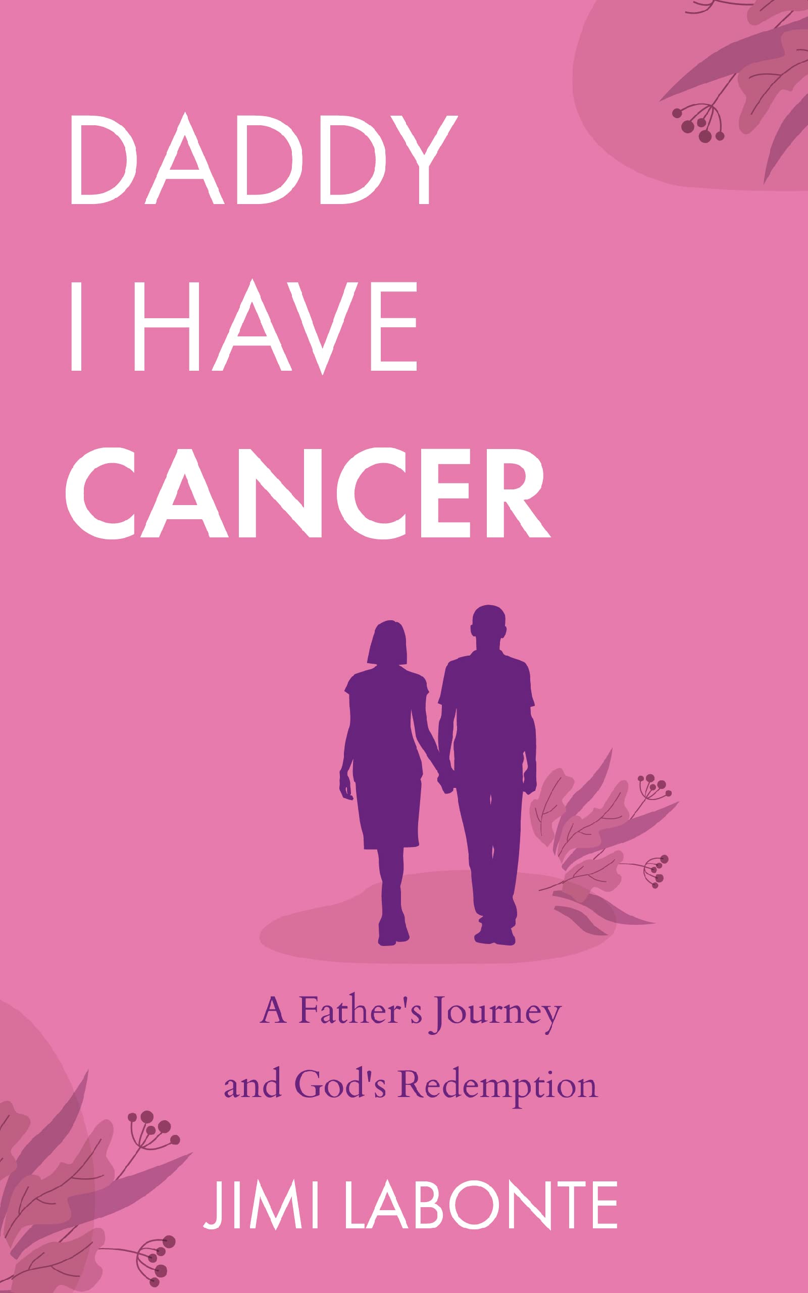 Daddy I Have Cancer: A Father's Journey and God's Redemption by Jimi ...