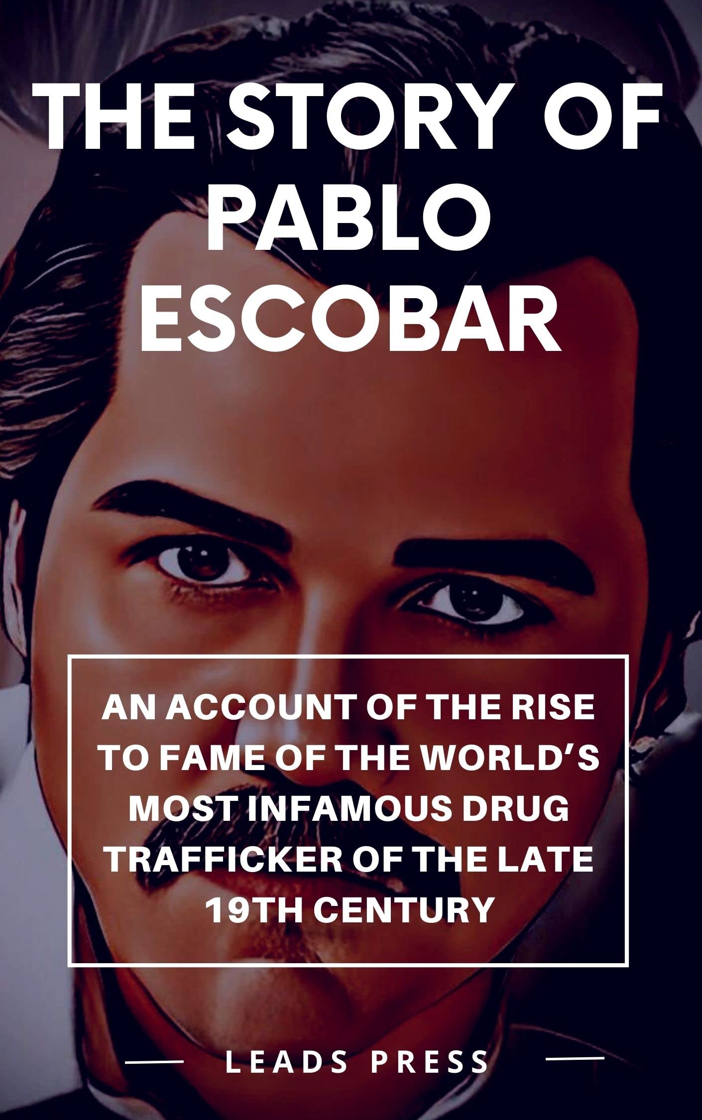 THE STORY OF PABLO ESCOBAR: An Account of the Rise to Fame of the World ...