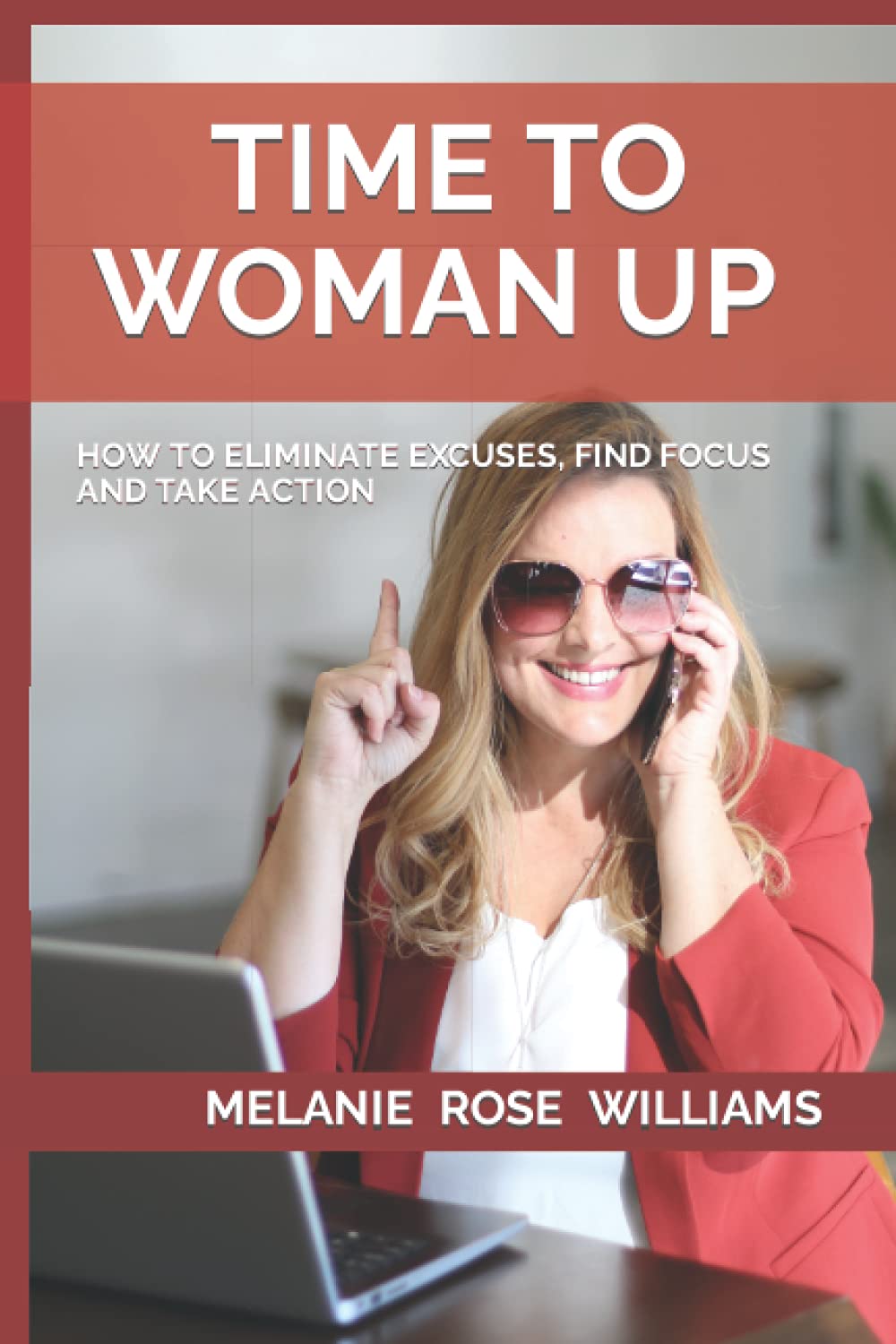 TIME TO WOMAN UP: HOW TO ELIMINATE EXCUSES, FIND FOCUS AND TAKE ACTION ...