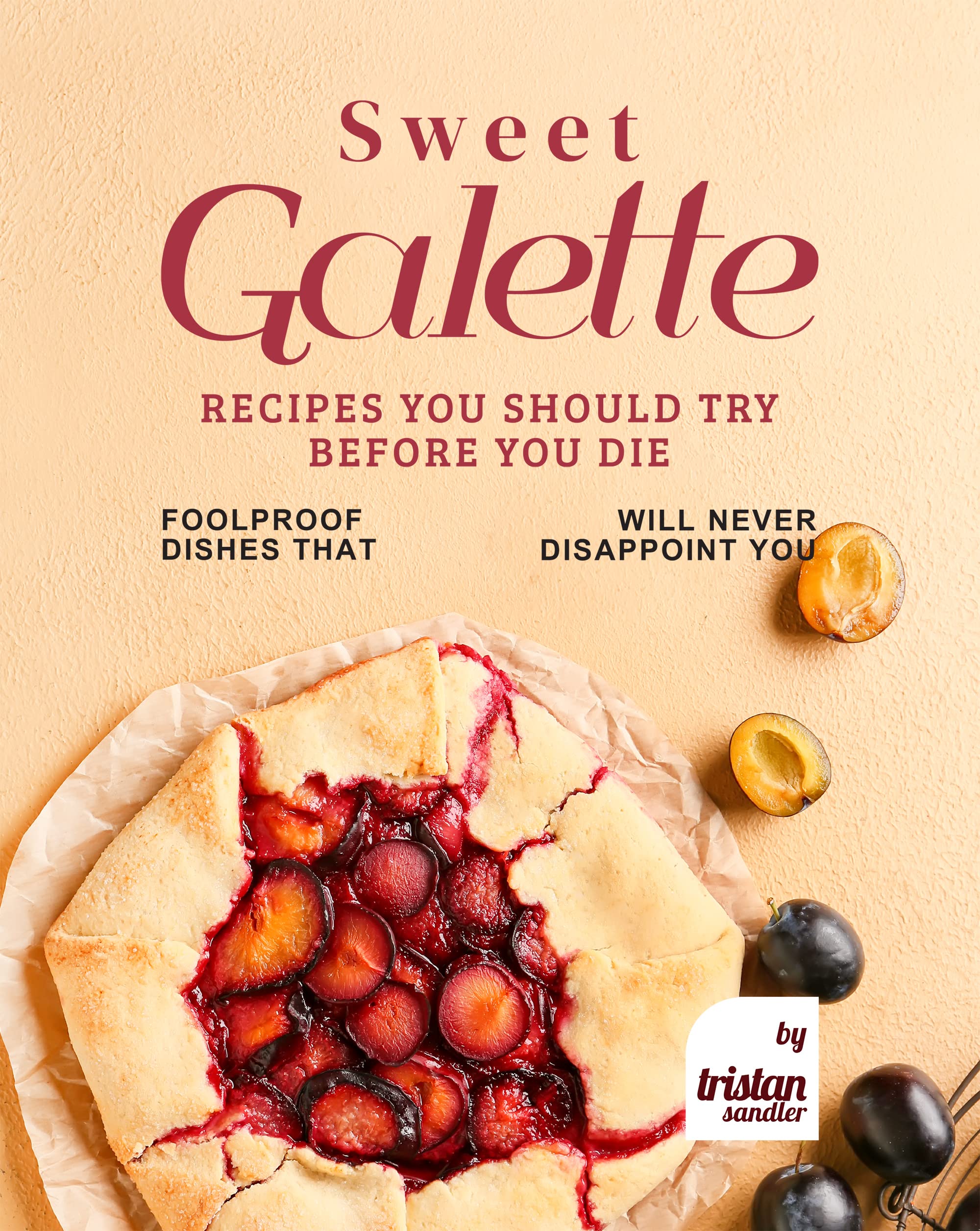 Sweet Galette Recipes You Should Try Before You Die: Foolproof Dishes ...