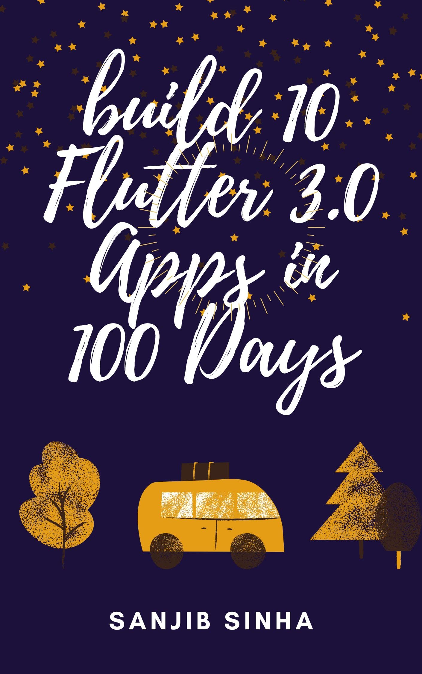 Build 10 Flutter 3.0 Apps in 100 Days: A Step by Step Guide to build ...