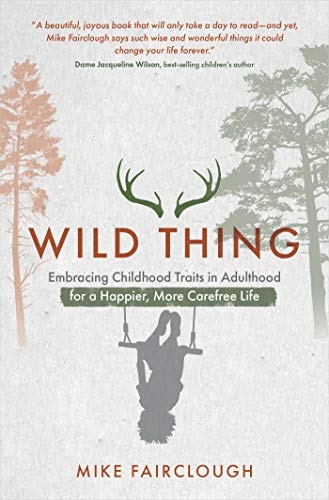 Wild Thing: Embracing Childhood Traits in Adulthood for a Happier, More ...