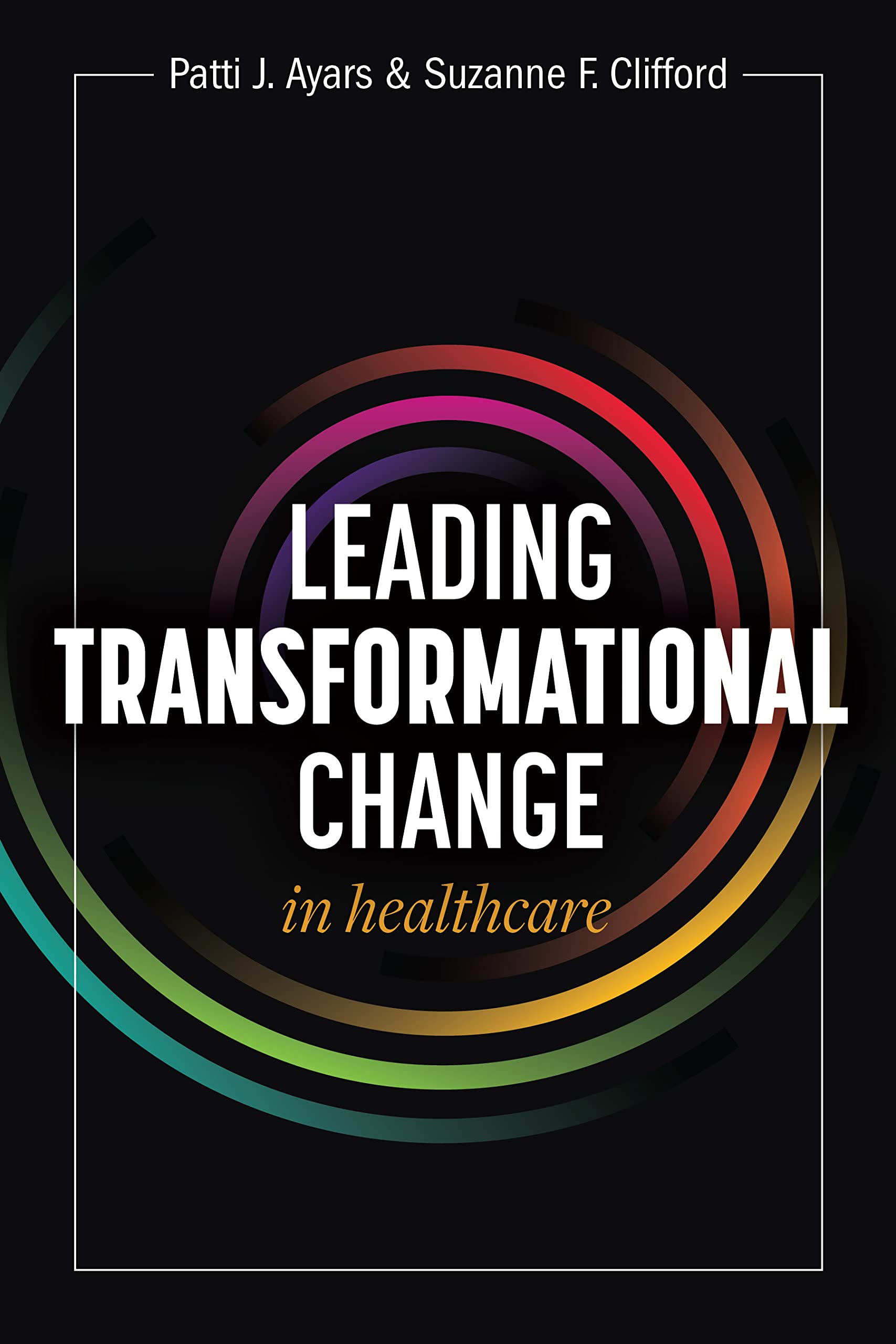 Leading Transformational Change in Healthcare by Patti Ayars | Goodreads