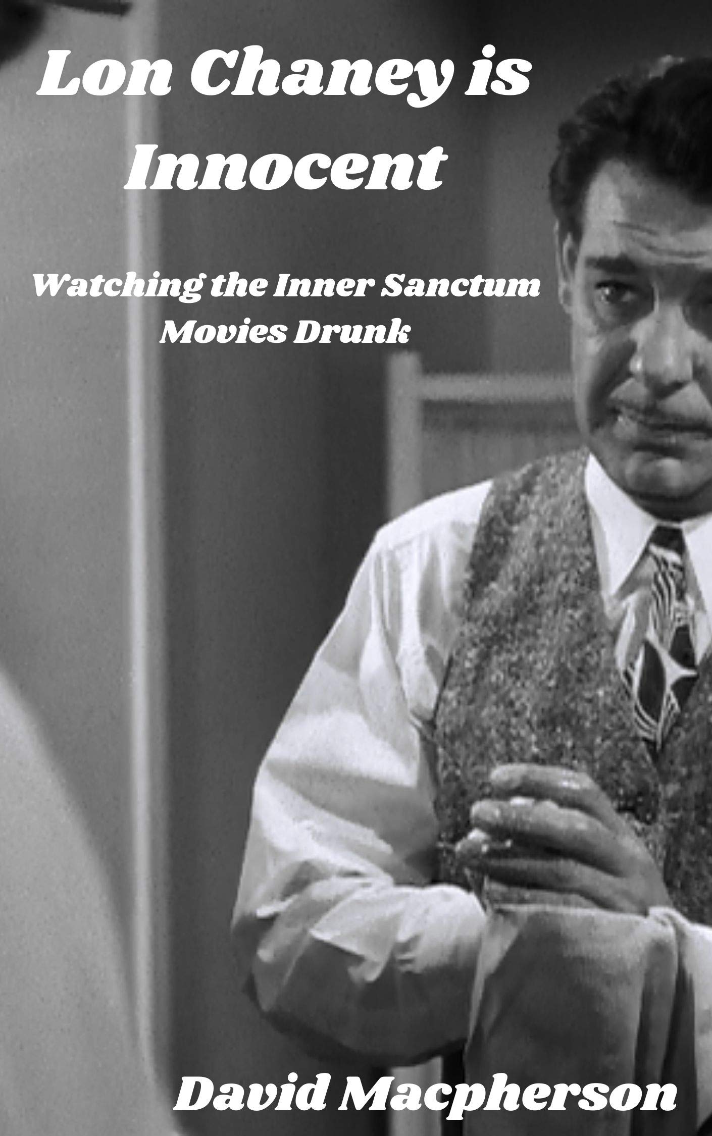 Lon Chaney is Innocent: Watching the Inner Sanctum Movies Drunk by David Macpherson | Goodreads