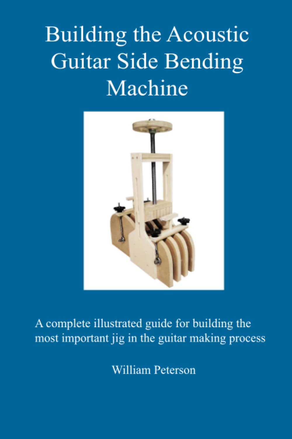 Building the Acoustic Guitar Side Bending Machine: A complete ...