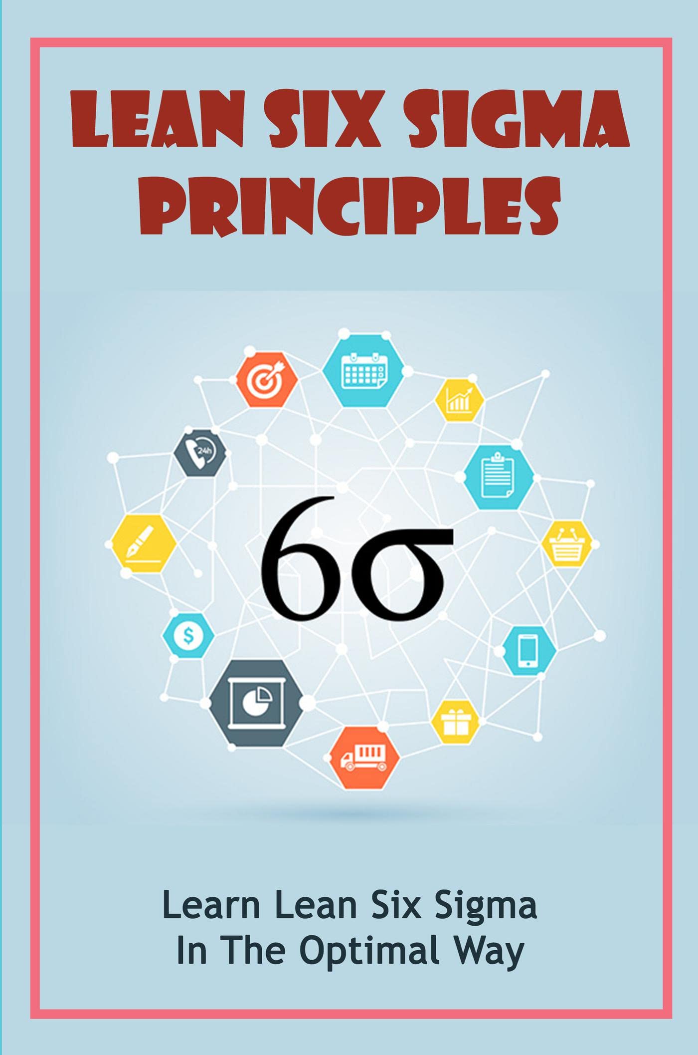 Lean Six Sigma Principles: Learn Lean Six Sigma In The Optimal Way by ...
