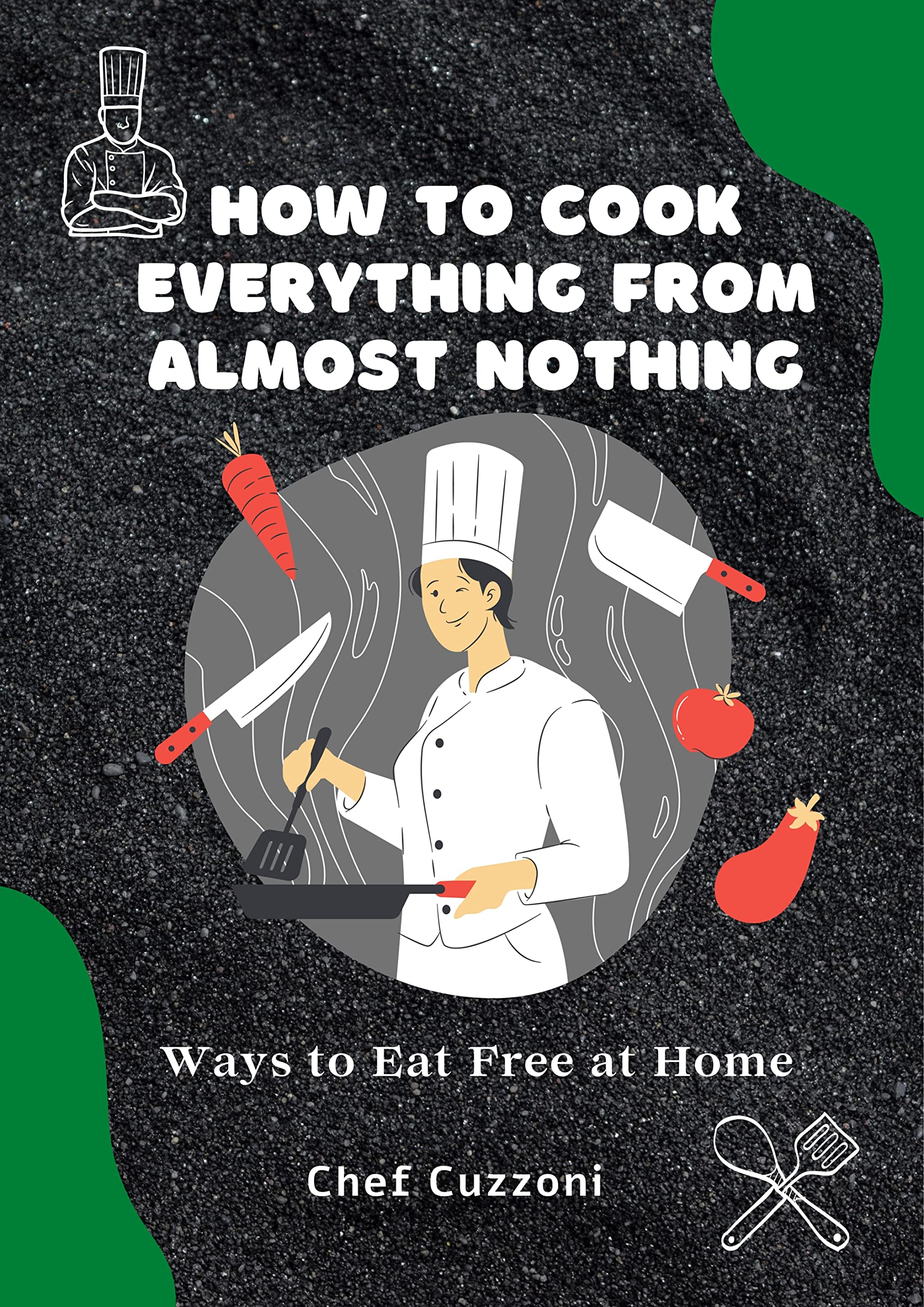 How to Cook Everything From Almost Nothing: Ways to Eat Free at Home by ...