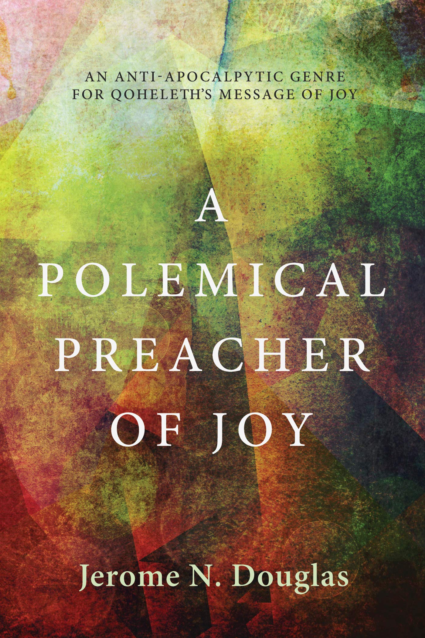 A Polemical Preacher of Joy: An Anti-apocalpytic Genre for Qoheleth's ...