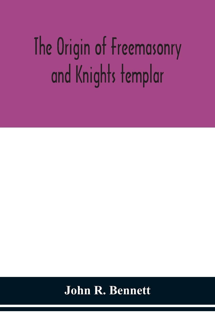 The origin of Freemasonry and Knights templar by John R. Bennett | Goodreads